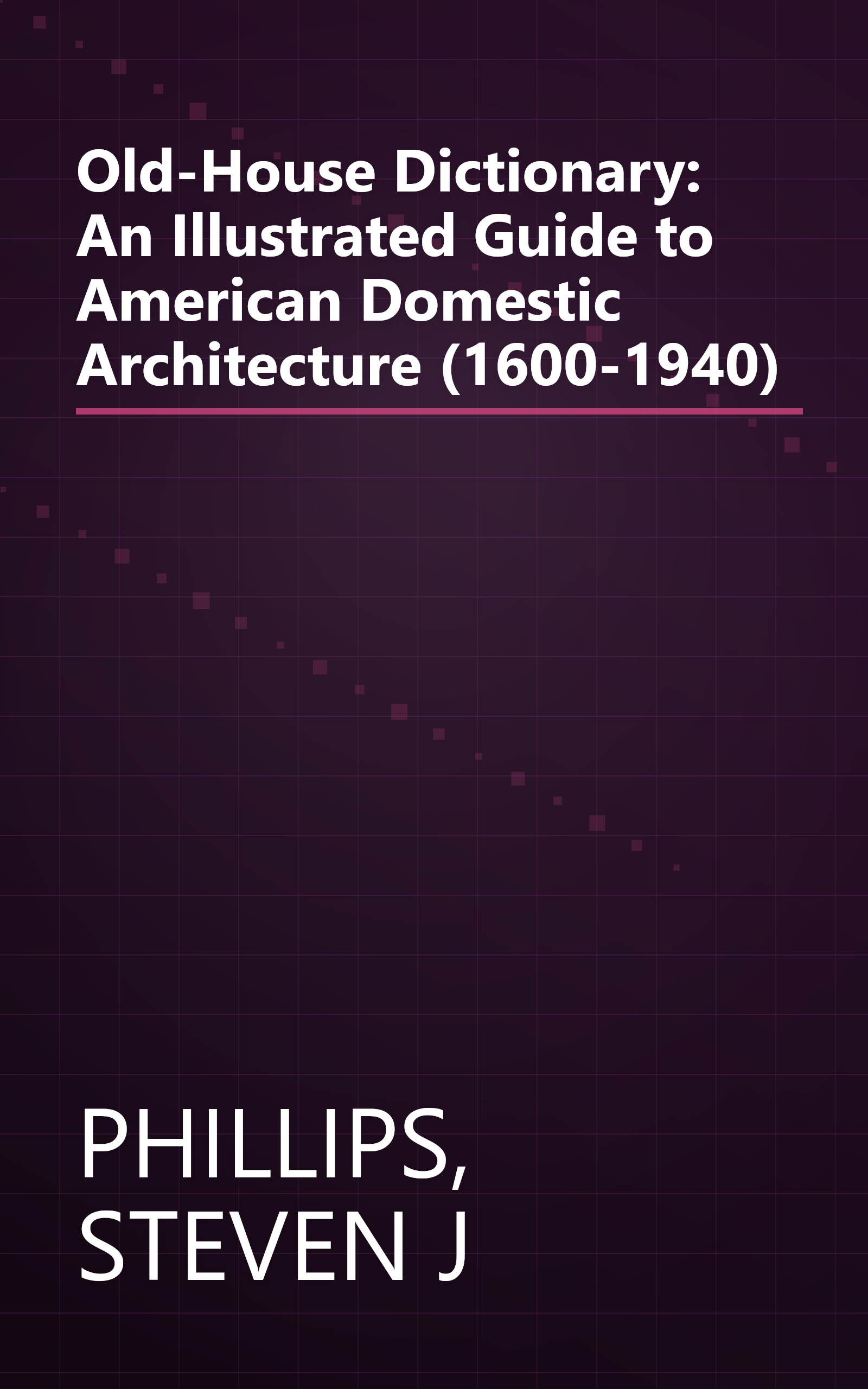 Old-House Dictionary: An Illustrated Guide to American Domestic Architecture (1600-1940) book cover