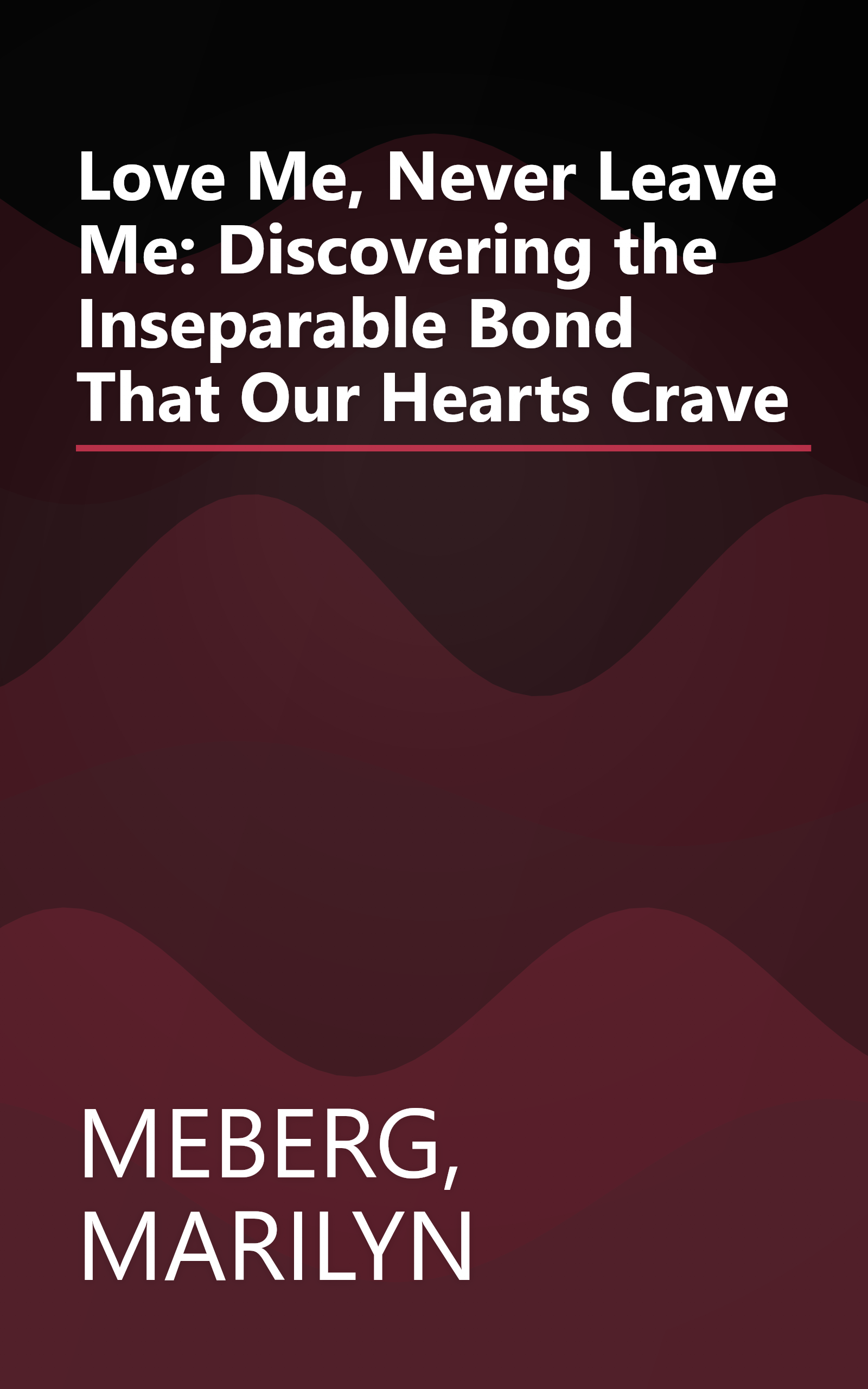 Love Me, Never Leave Me: Discovering the Inseparable Bond That Our Hearts Crave book cover