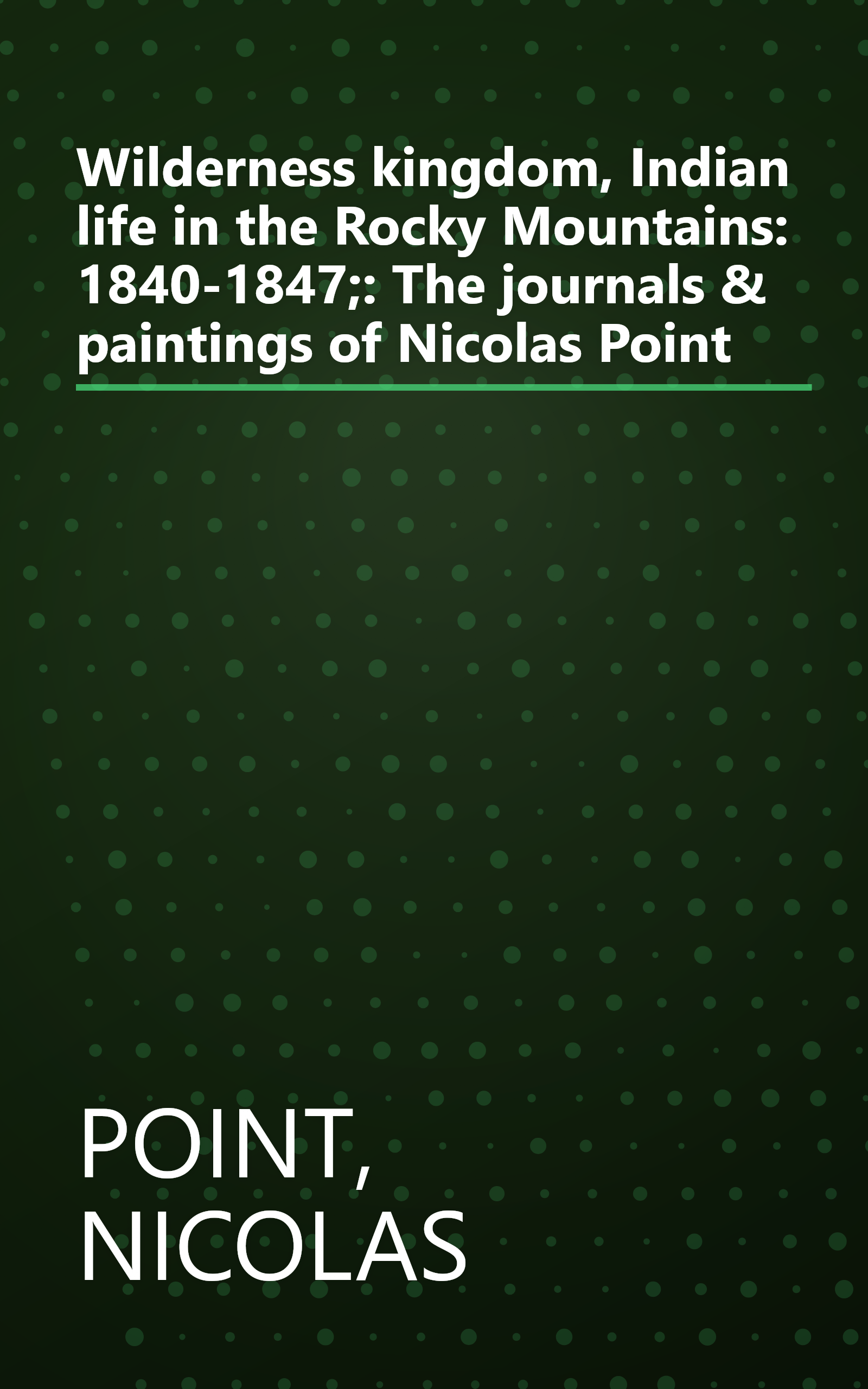 Wilderness kingdom, Indian life in the Rocky Mountains: 1840-1847;: The journals & paintings of Nicolas Point book cover
