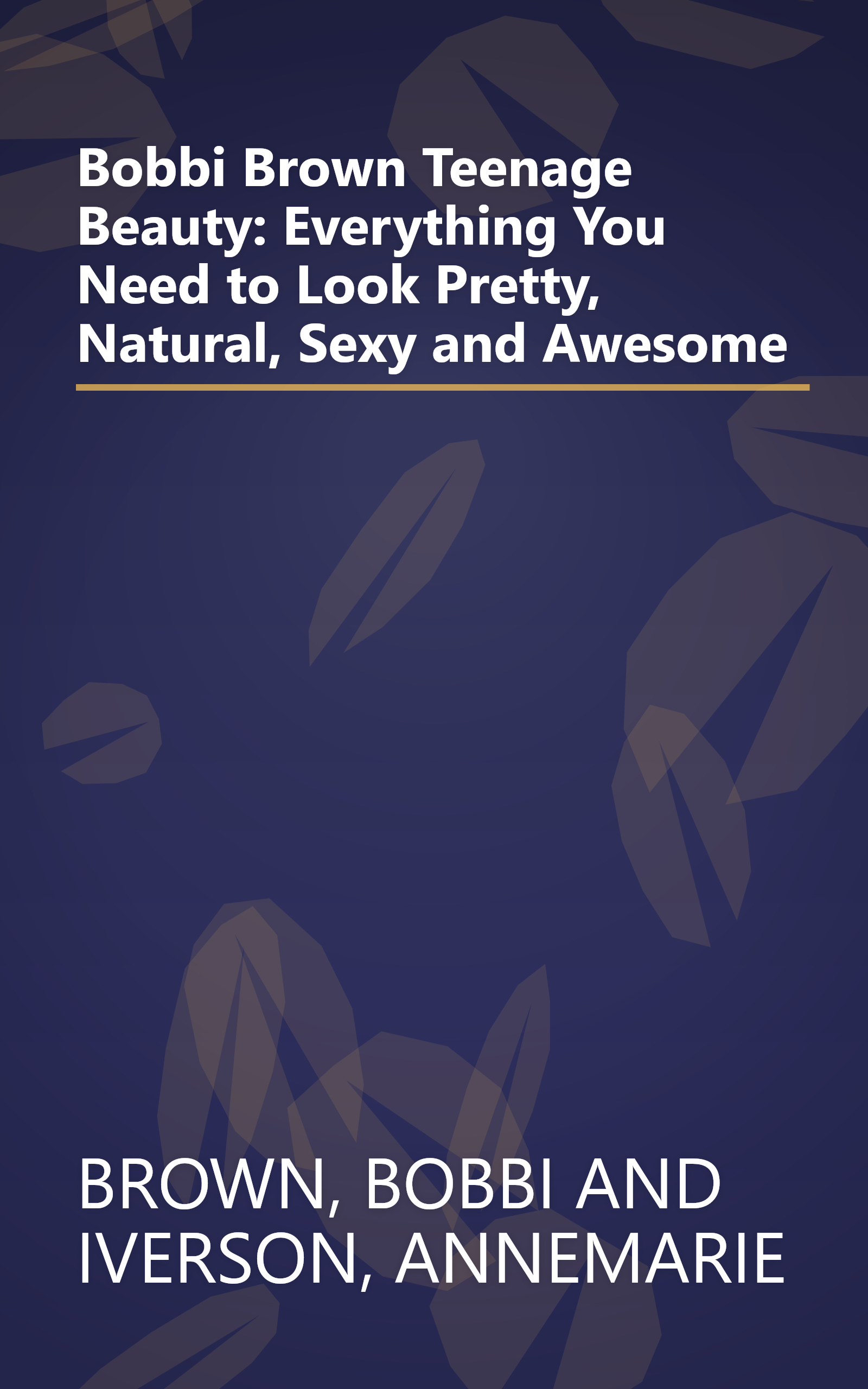Bobbi Brown Teenage Beauty: Everything You Need to Look Pretty, Natural, Sexy and Awesome book cover