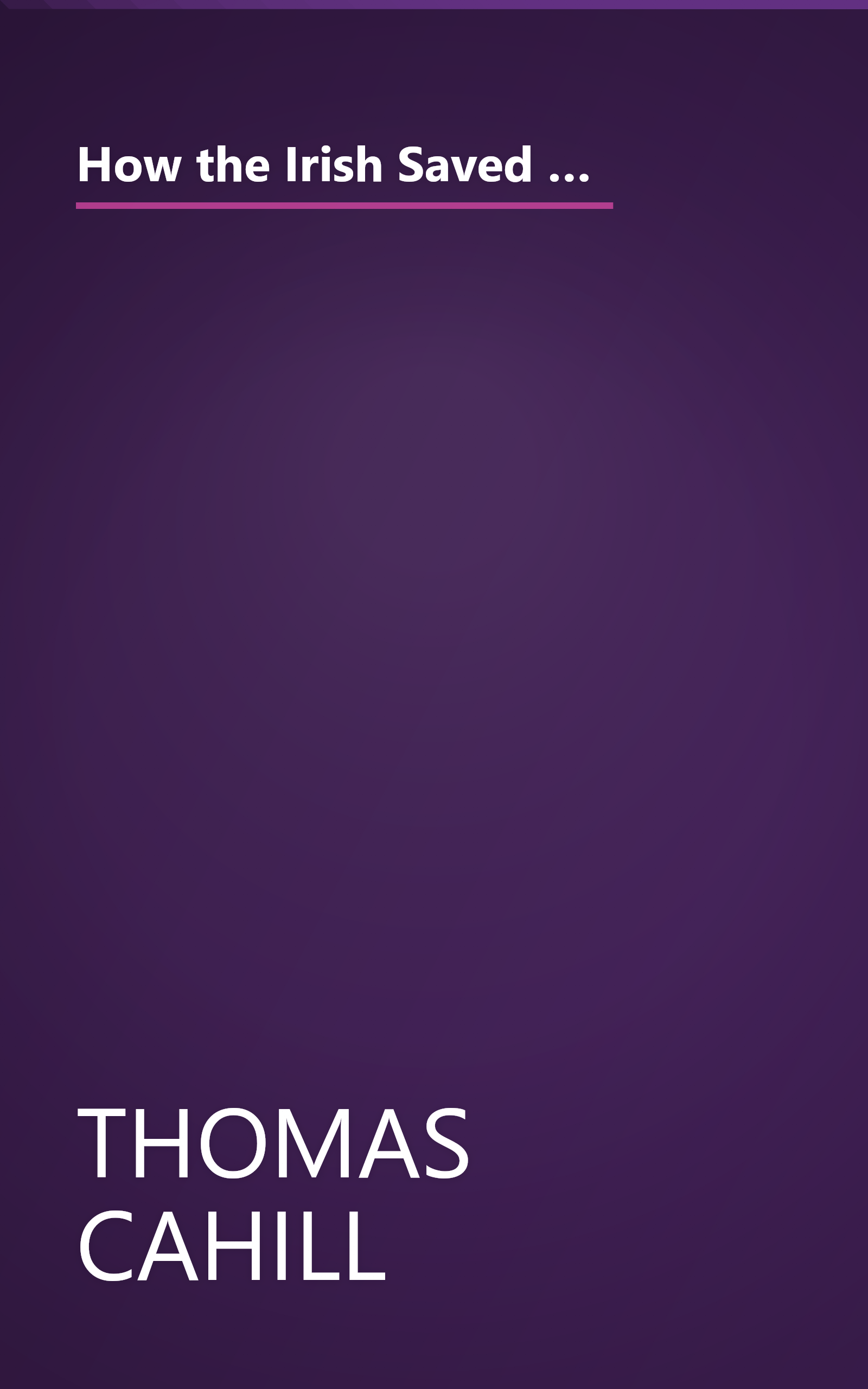 How the Irish Saved Civilization: The Untold Story of Ireland's Heroic Role from the Fall of Rome to the Rise of Medieval Europe book cover