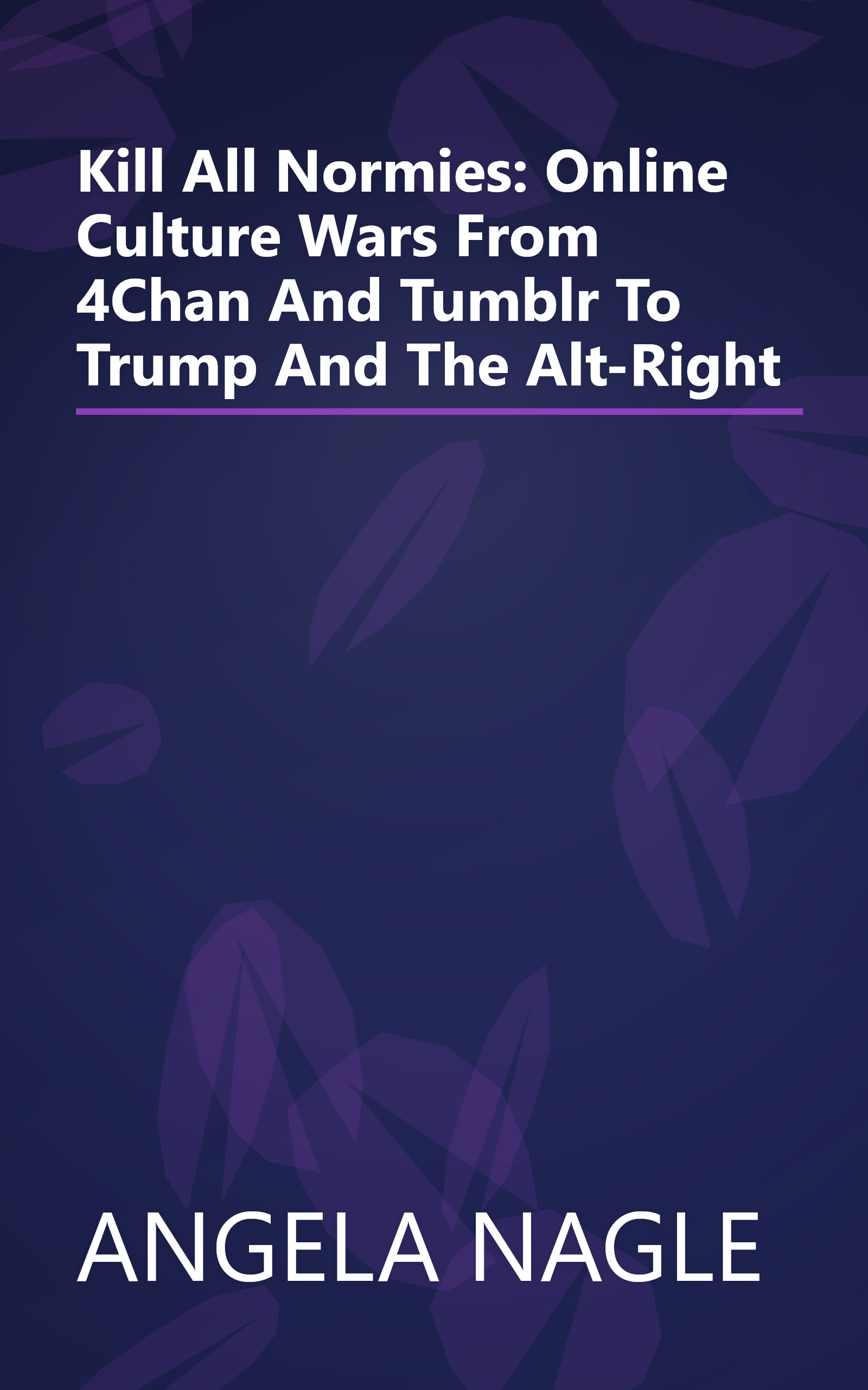 Kill All Normies: Online Culture Wars From 4Chan And Tumblr To Trump And The Alt-Right book cover