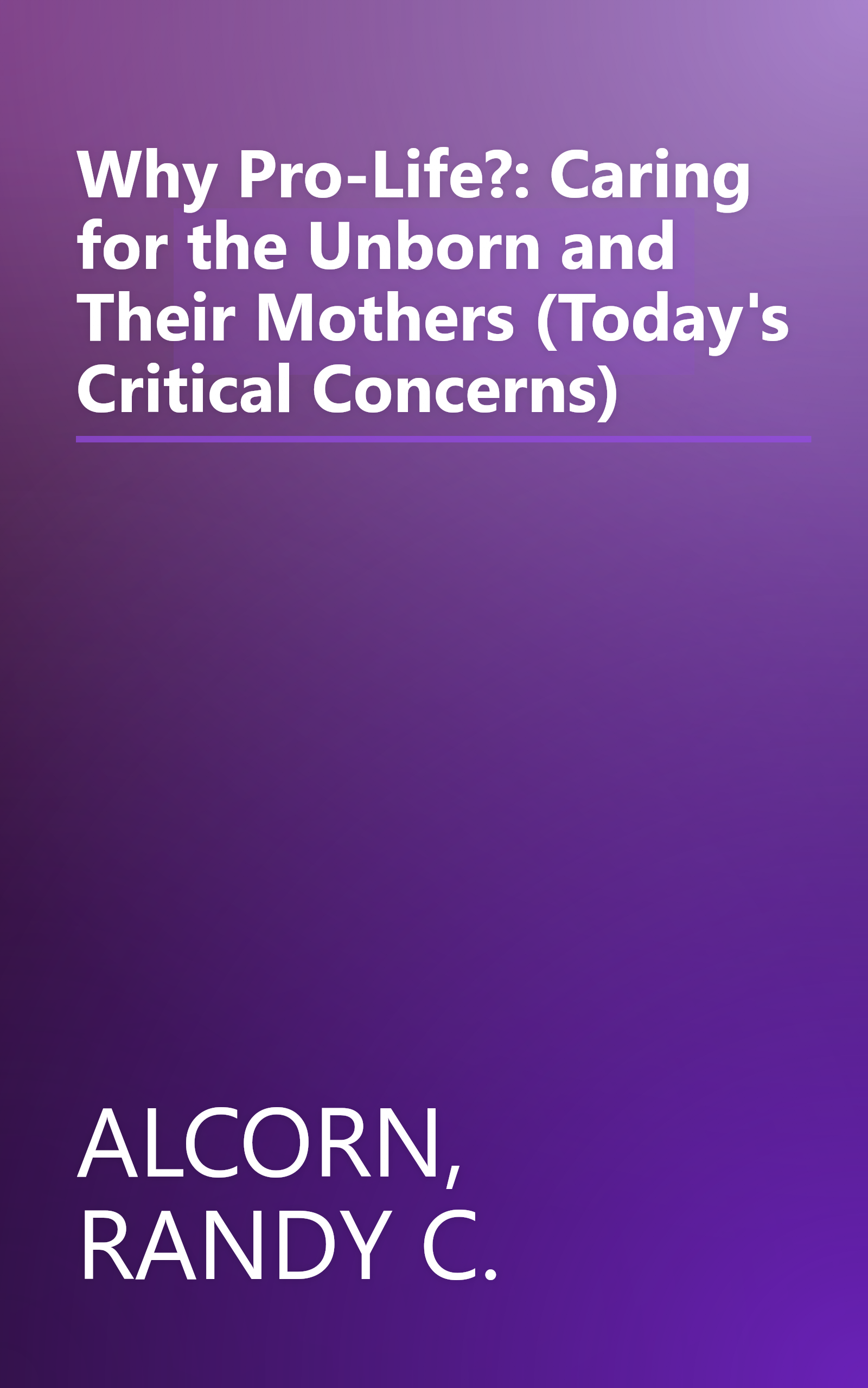 Why Pro-Life?: Caring for the Unborn and Their Mothers (Today's Critical Concerns) book cover
