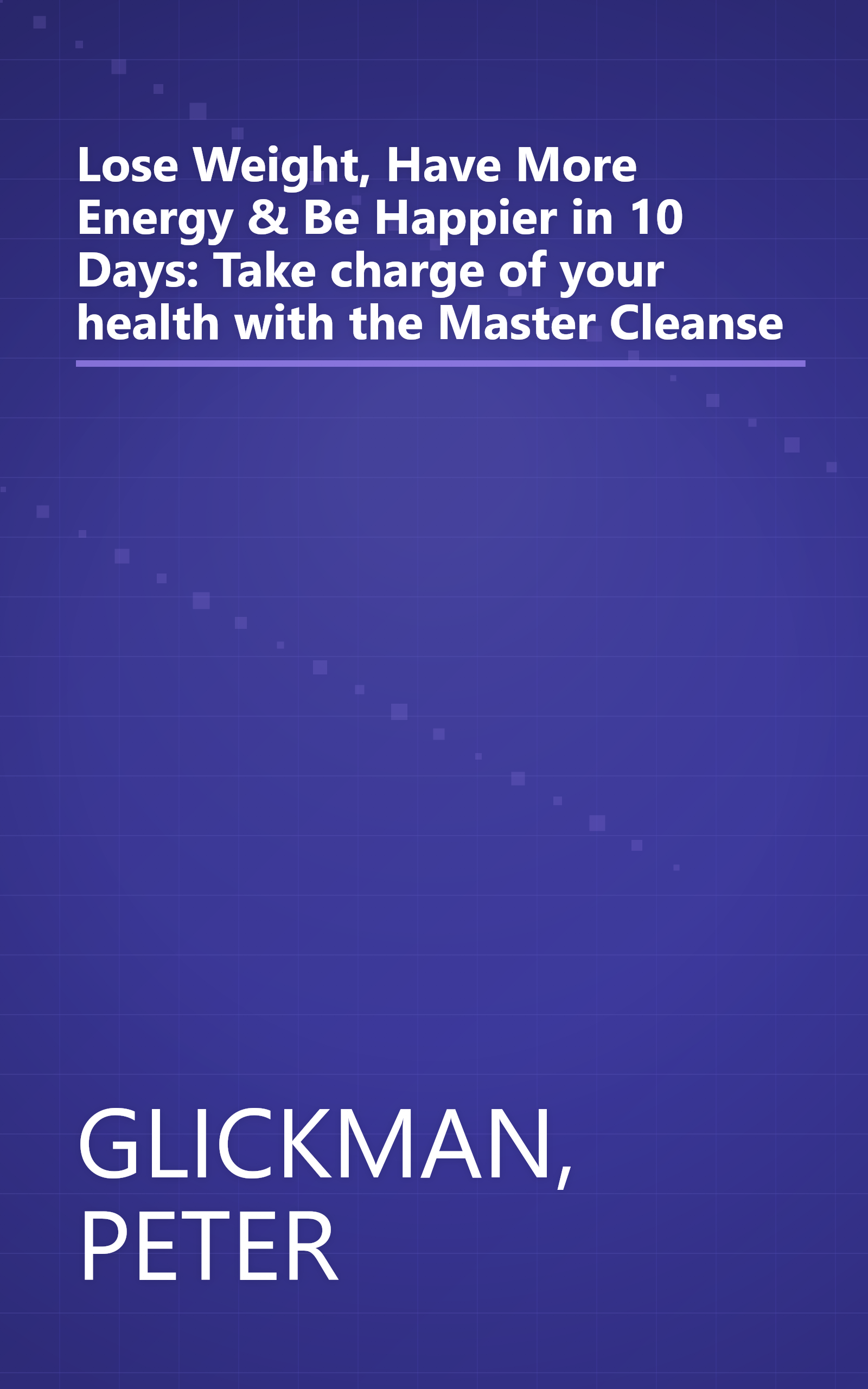 Lose Weight, Have More Energy & Be Happier in 10 Days: Take charge of your health with the Master Cleanse book cover