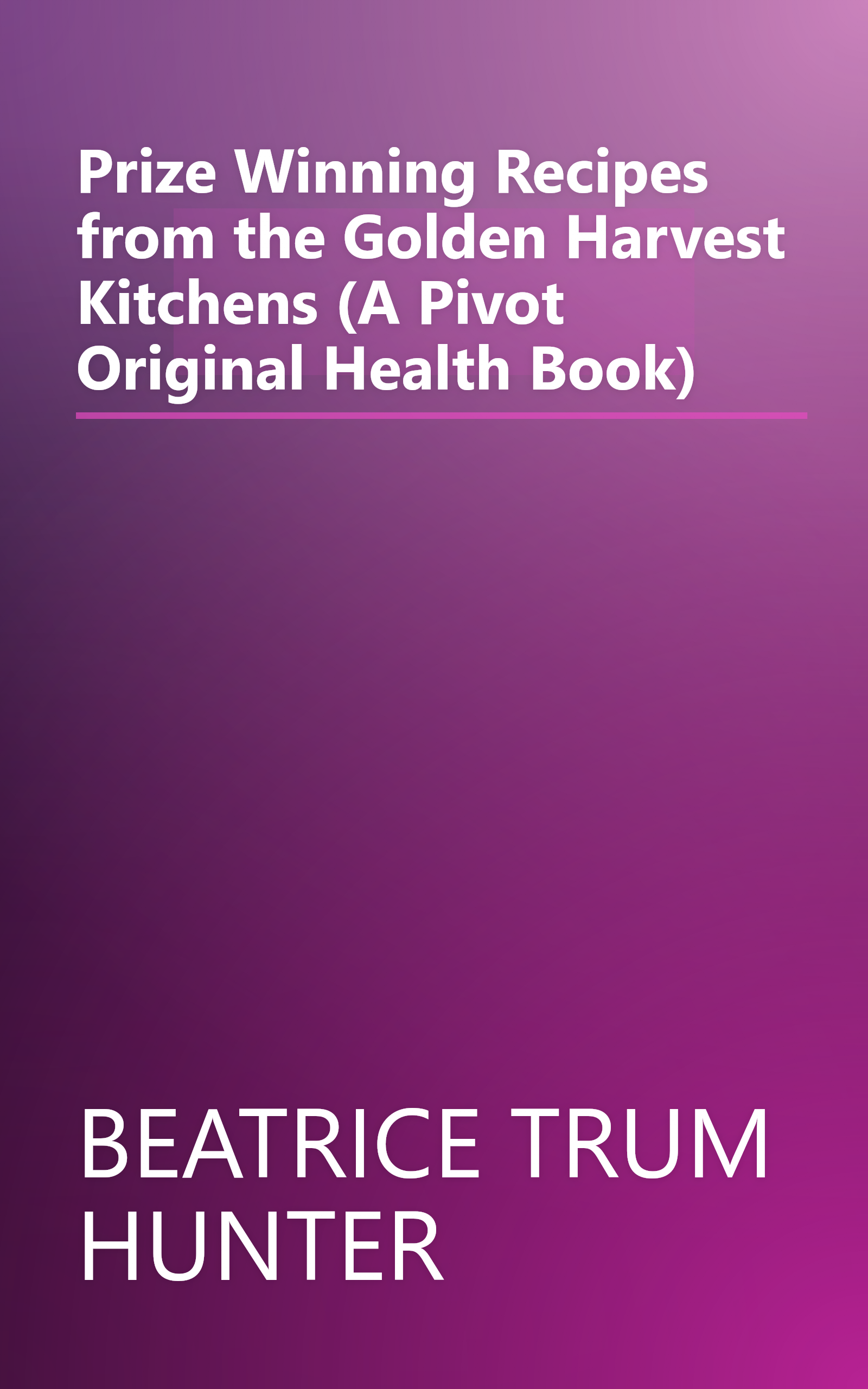 Prize Winning Recipes from the Golden Harvest Kitchens (A Pivot Original Health Book) book cover