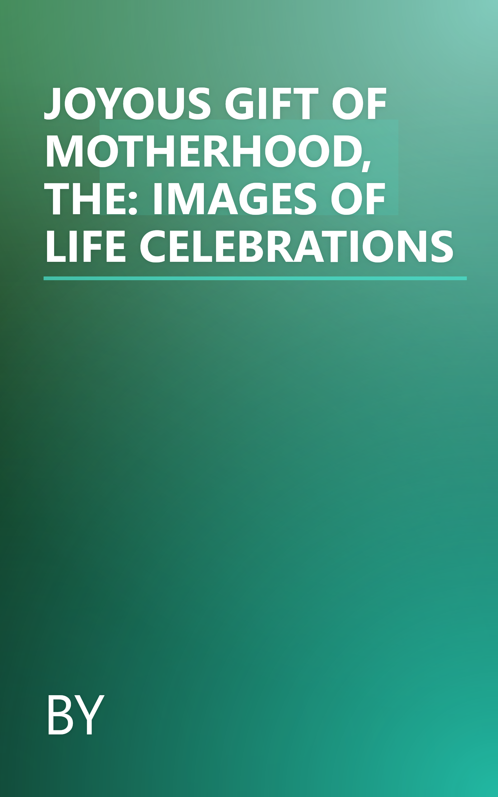 JOYOUS GIFT OF MOTHERHOOD, THE: IMAGES OF LIFE CELEBRATIONS book cover