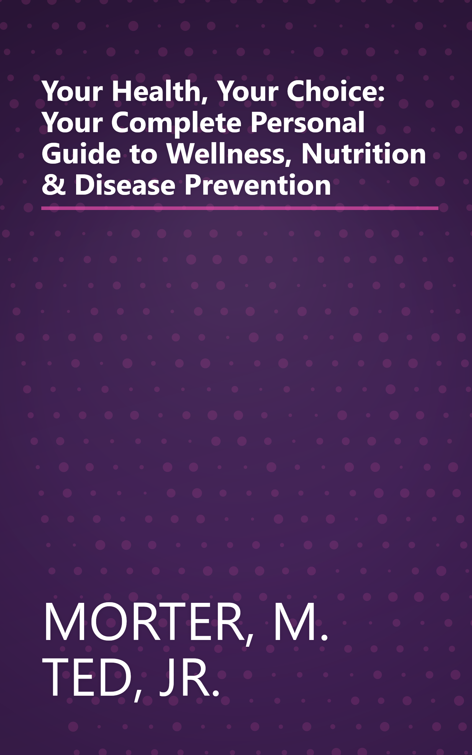 Your Health, Your Choice: Your Complete Personal Guide to Wellness, Nutrition & Disease Prevention book cover
