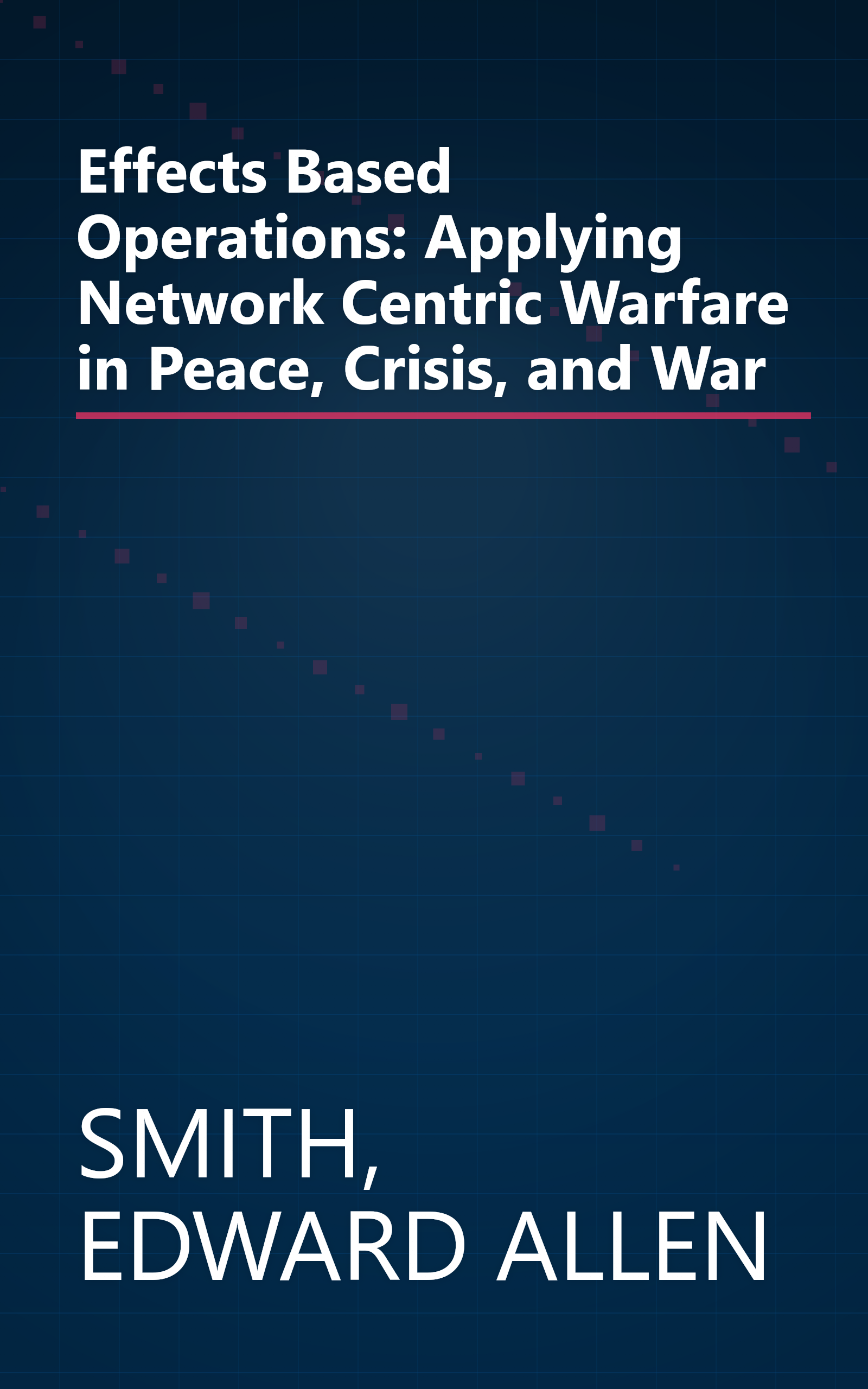 Effects Based Operations: Applying Network Centric Warfare in Peace, Crisis, and War book cover