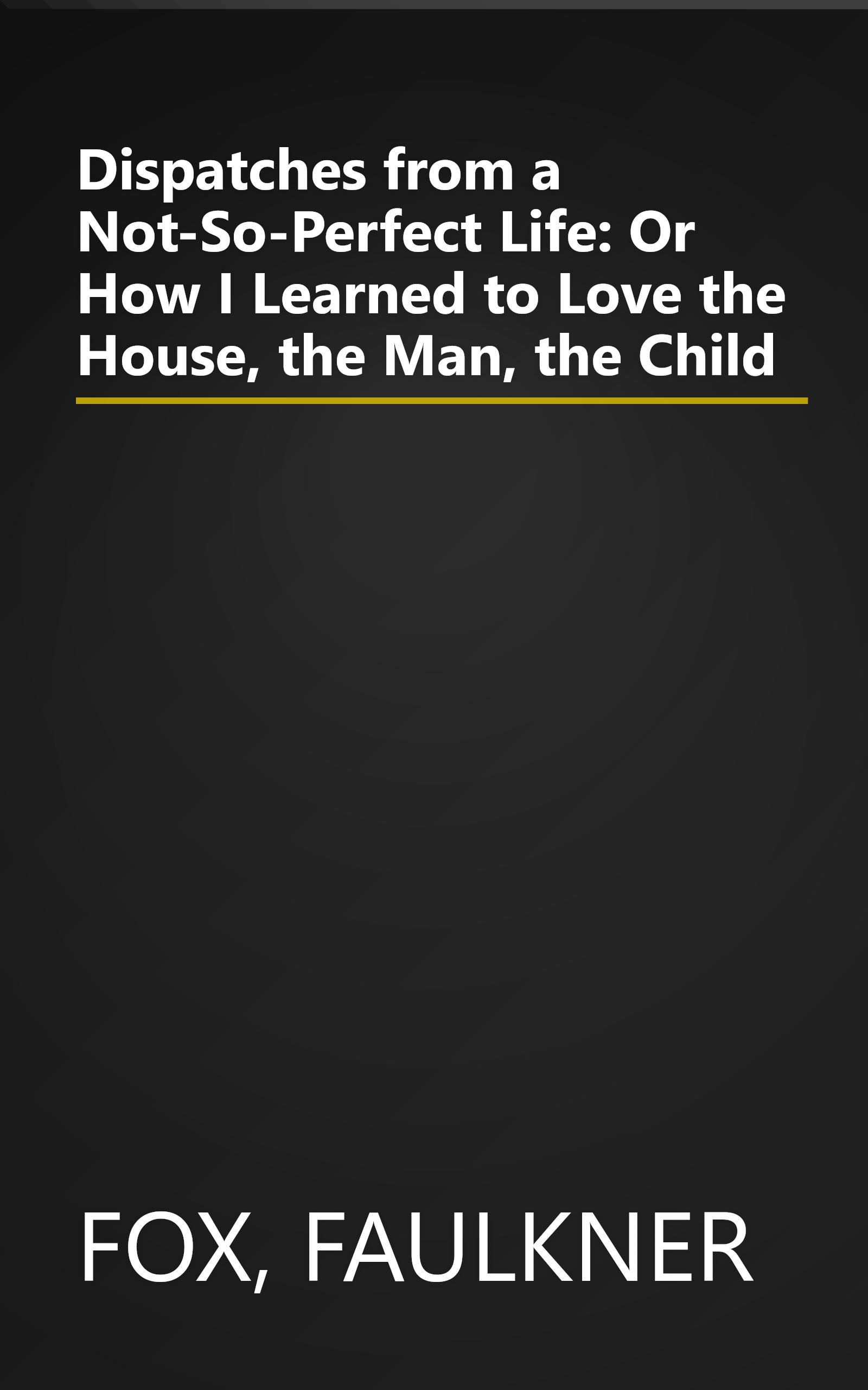 Dispatches from a Not-So-Perfect Life: Or How I Learned to Love the House, the Man, the Child book cover