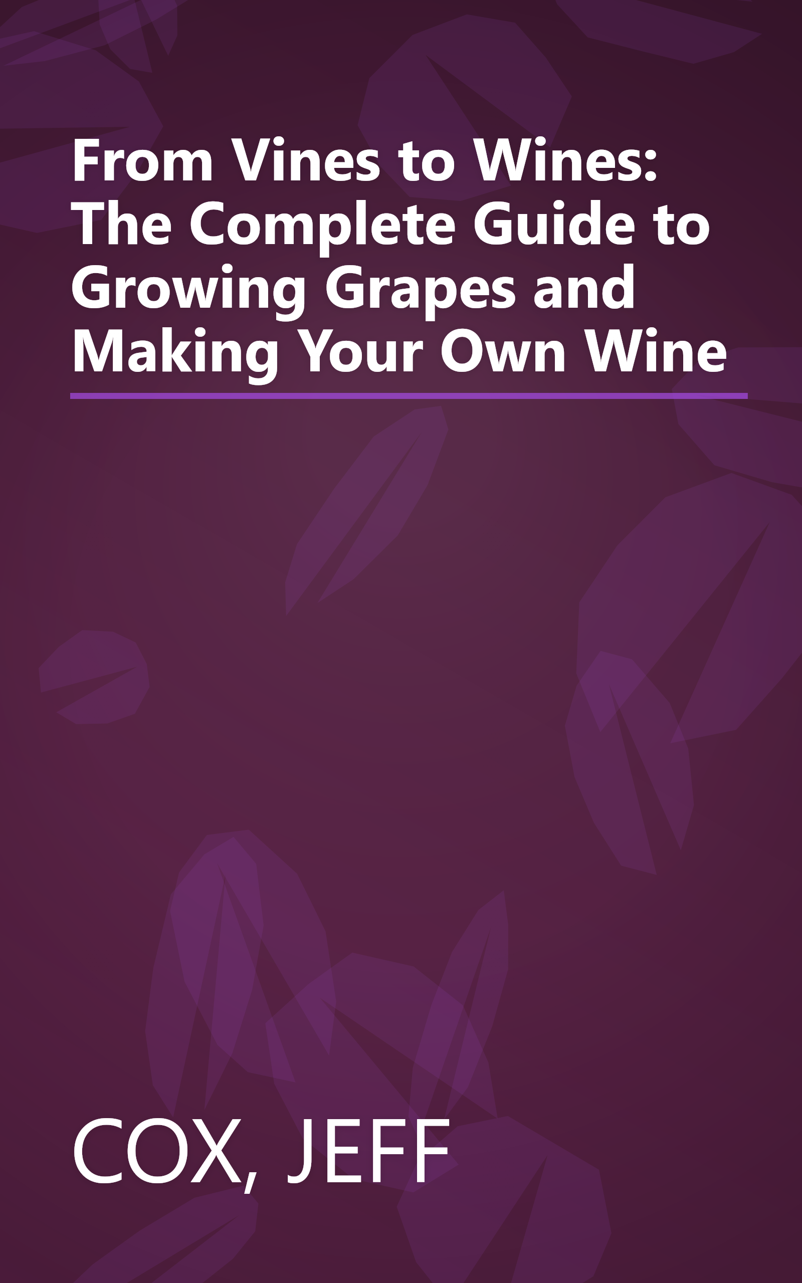 From Vines to Wines: The Complete Guide to Growing Grapes and Making Your Own Wine book cover