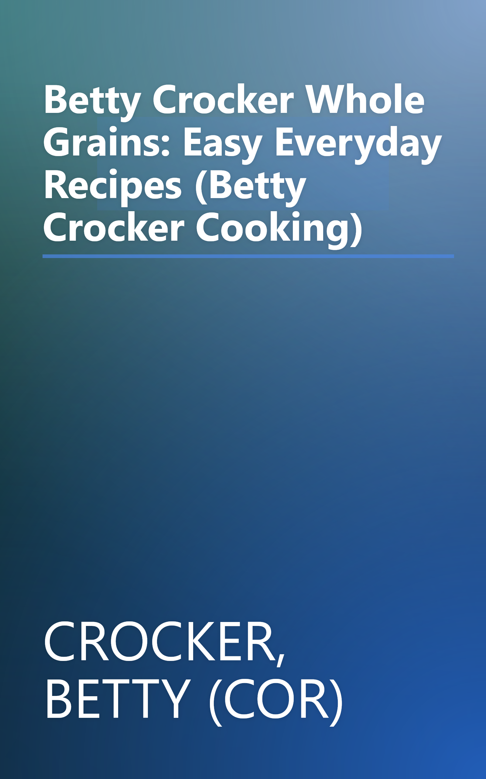 Betty Crocker Whole Grains: Easy Everyday Recipes (Betty Crocker Cooking) book cover