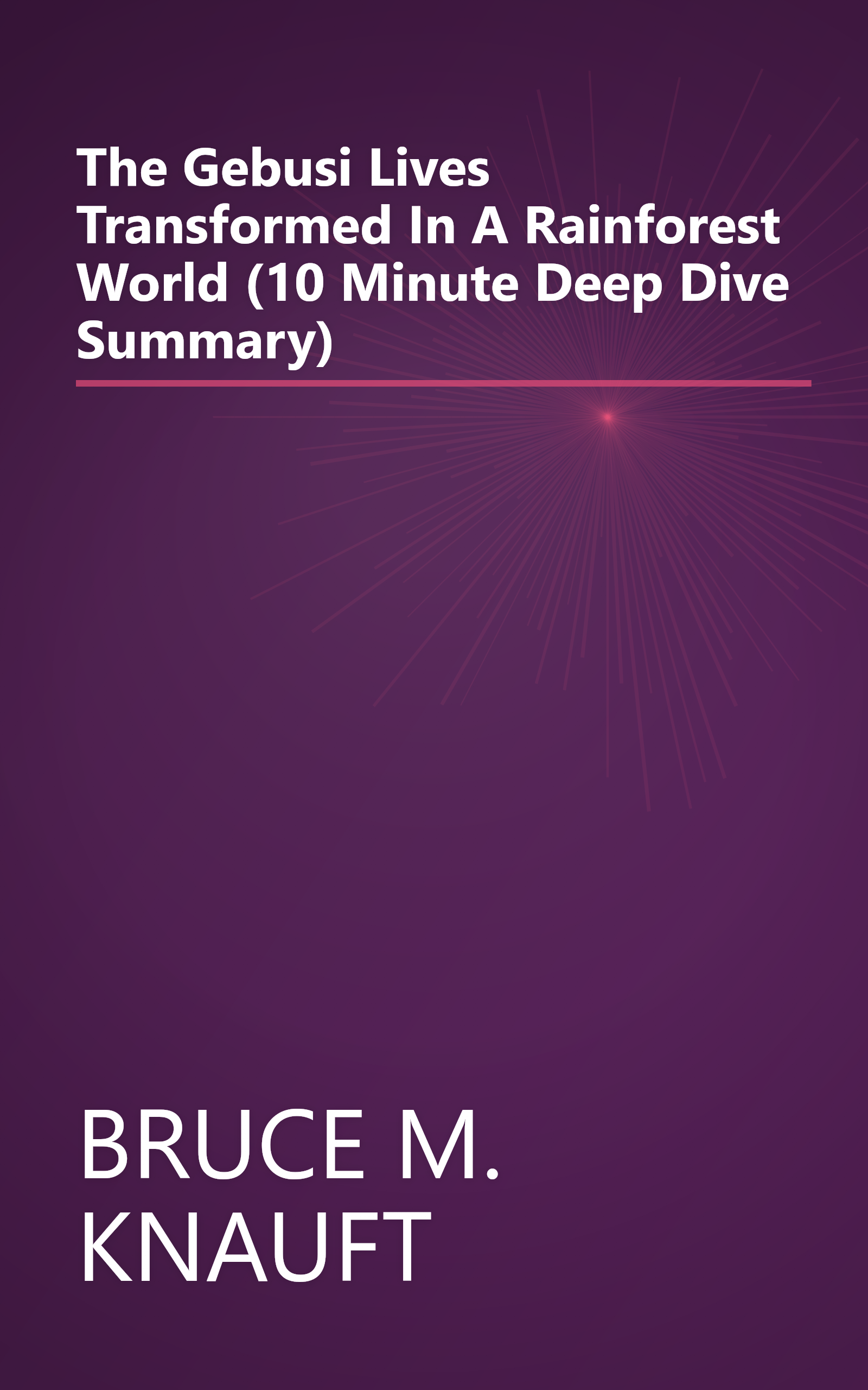 The Gebusi  Lives Transformed In A Rainforest World (10 Minute   Deep Dive Summary) book cover