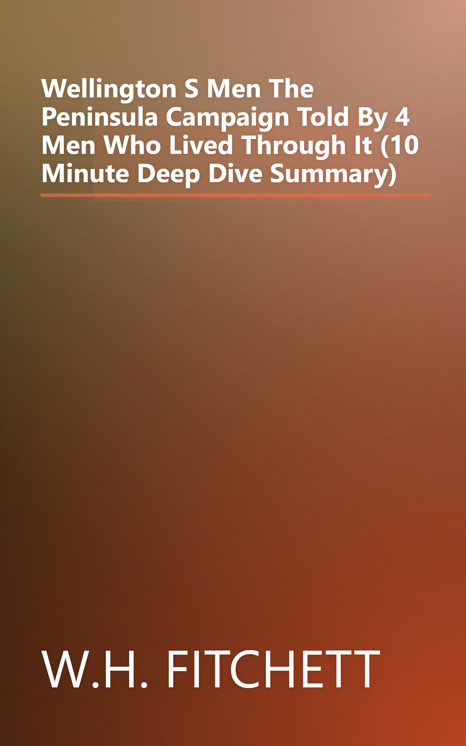 Wellington S Men  The Peninsula Campaign Told By 4 Men Who Lived Through It (10 Minute   Deep Dive Summary) book cover