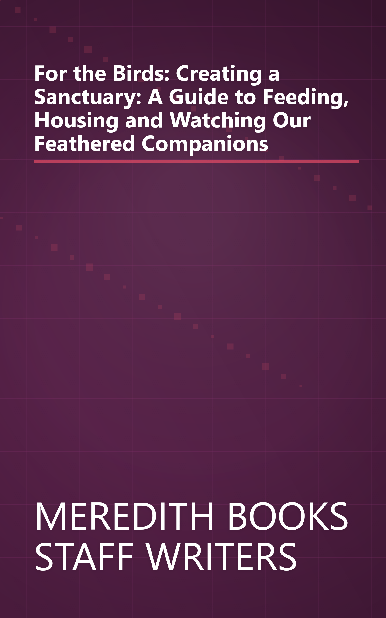 For the Birds: Creating a Sanctuary: A Guide to Feeding, Housing and Watching Our Feathered Companions book cover