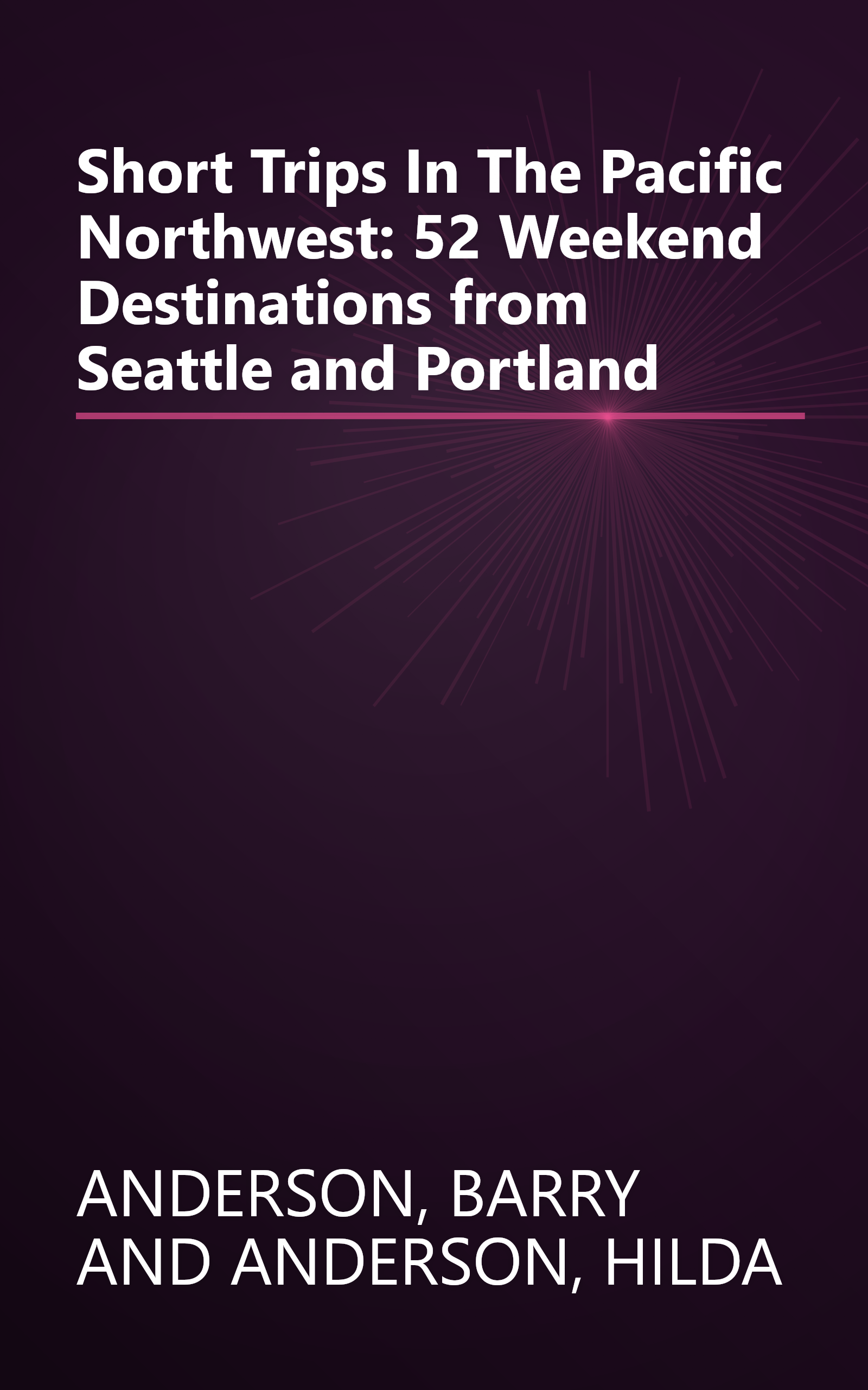 Short Trips In The Pacific Northwest: 52 Weekend Destinations from Seattle and Portland book cover