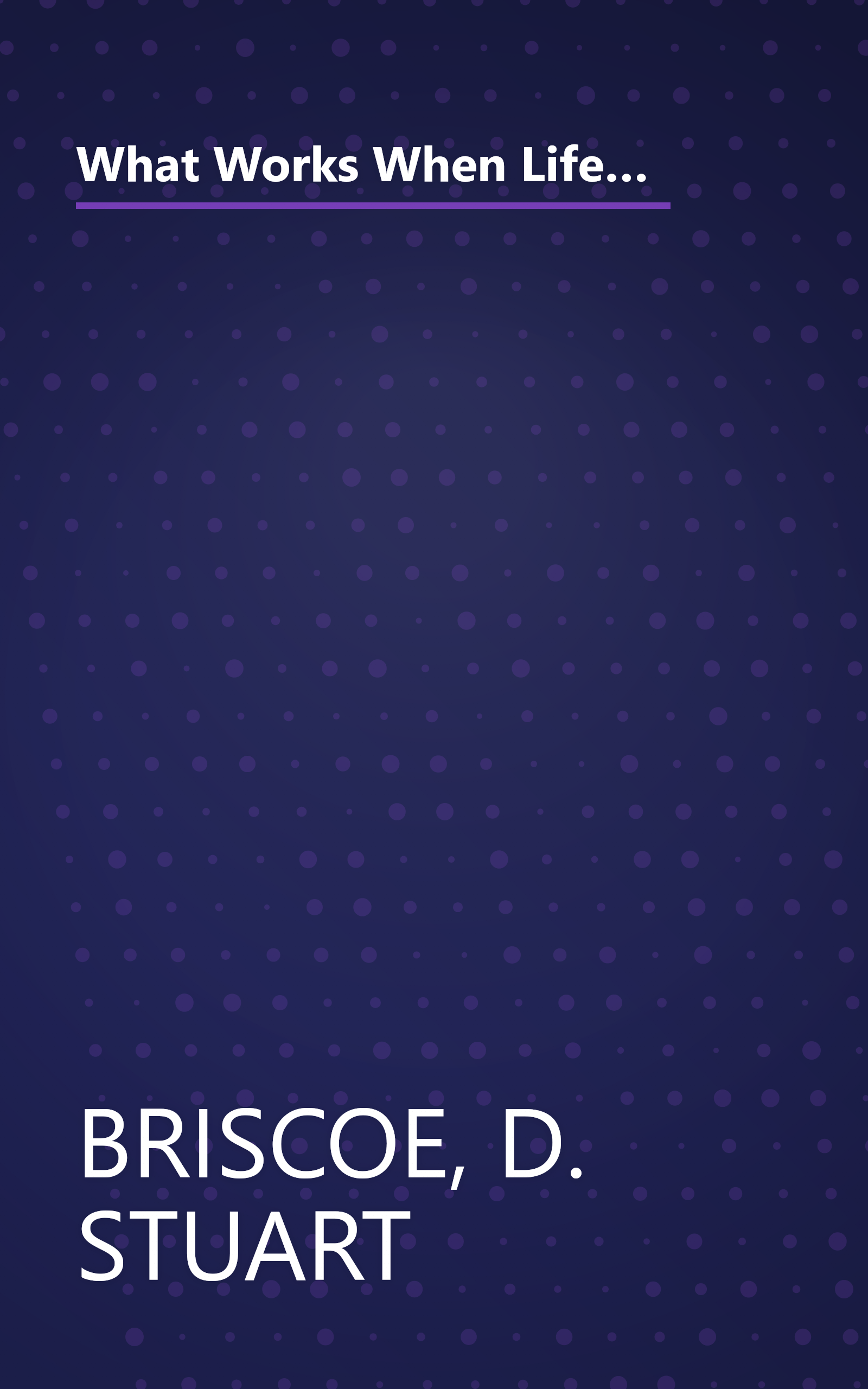 What Works When Life Doesn't: Practical Help From the Psalms For Times of Unhappiness, World Chaos, Depression, Doubt, Fear, Guilt, Failure, Stress book cover