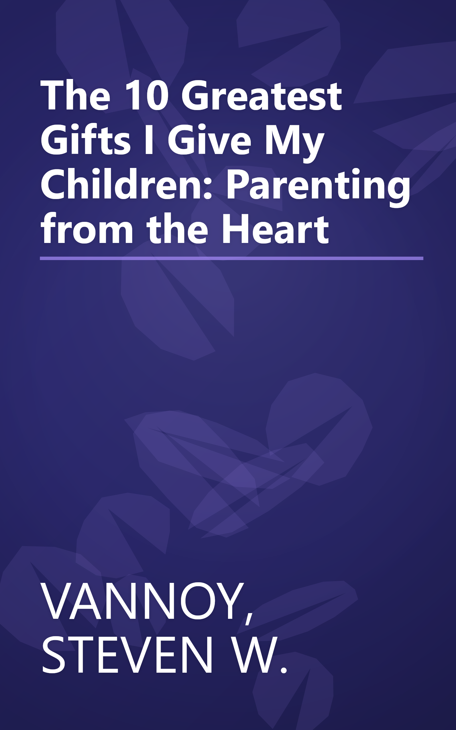 The 10 Greatest Gifts I Give My Children: Parenting from the Heart book cover