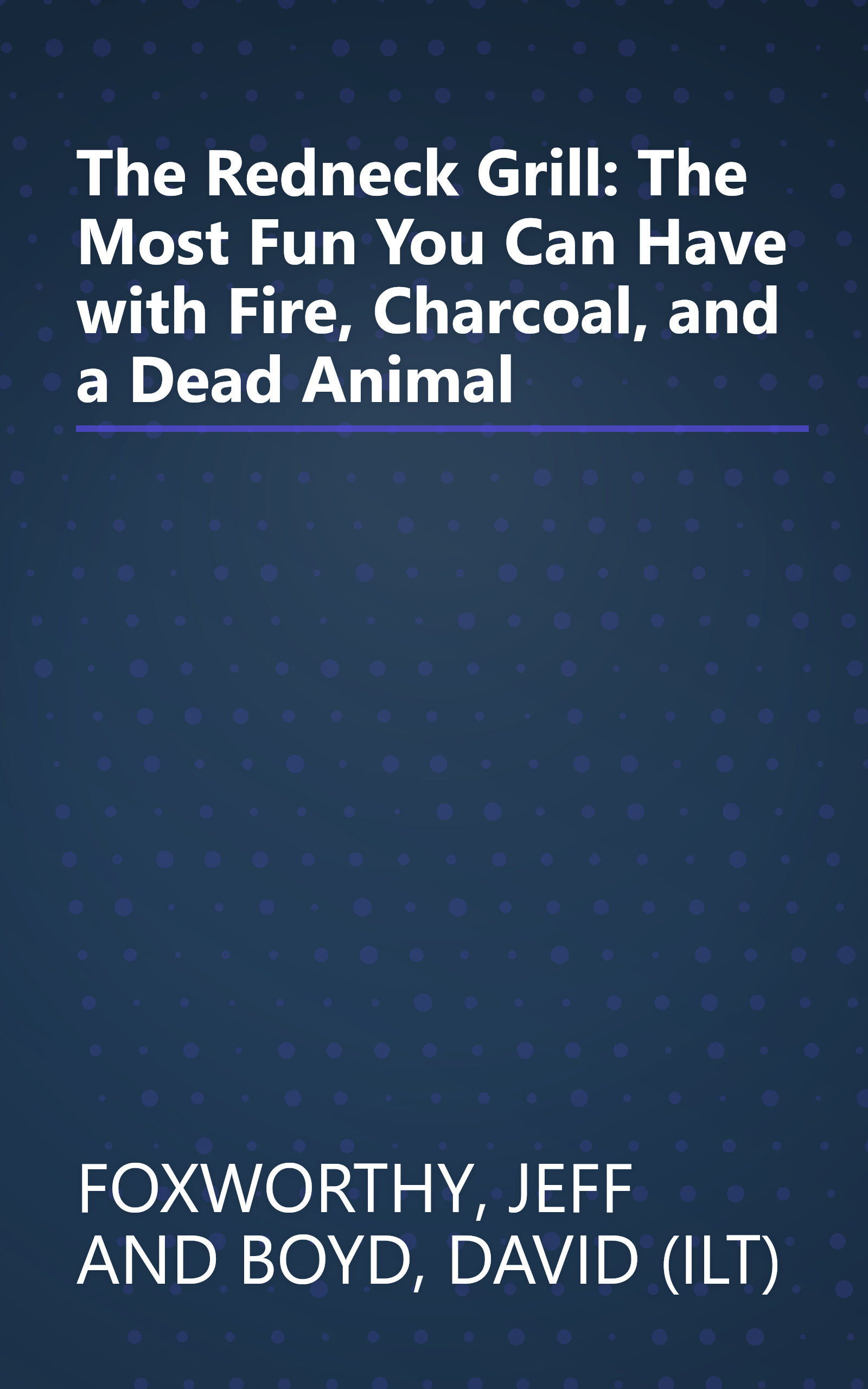 The Redneck Grill: The Most Fun You Can Have with Fire, Charcoal, and a Dead Animal book cover