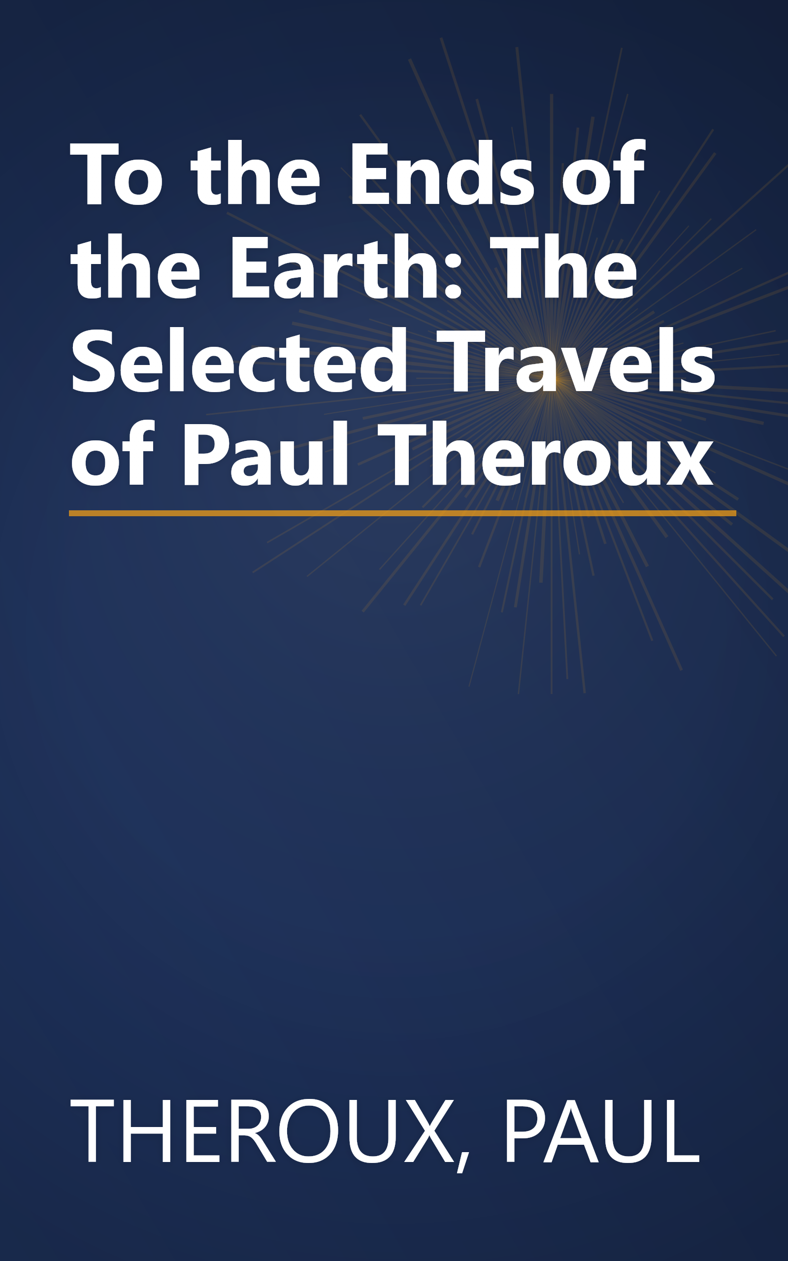 To the Ends of the Earth: The Selected Travels of Paul Theroux book cover