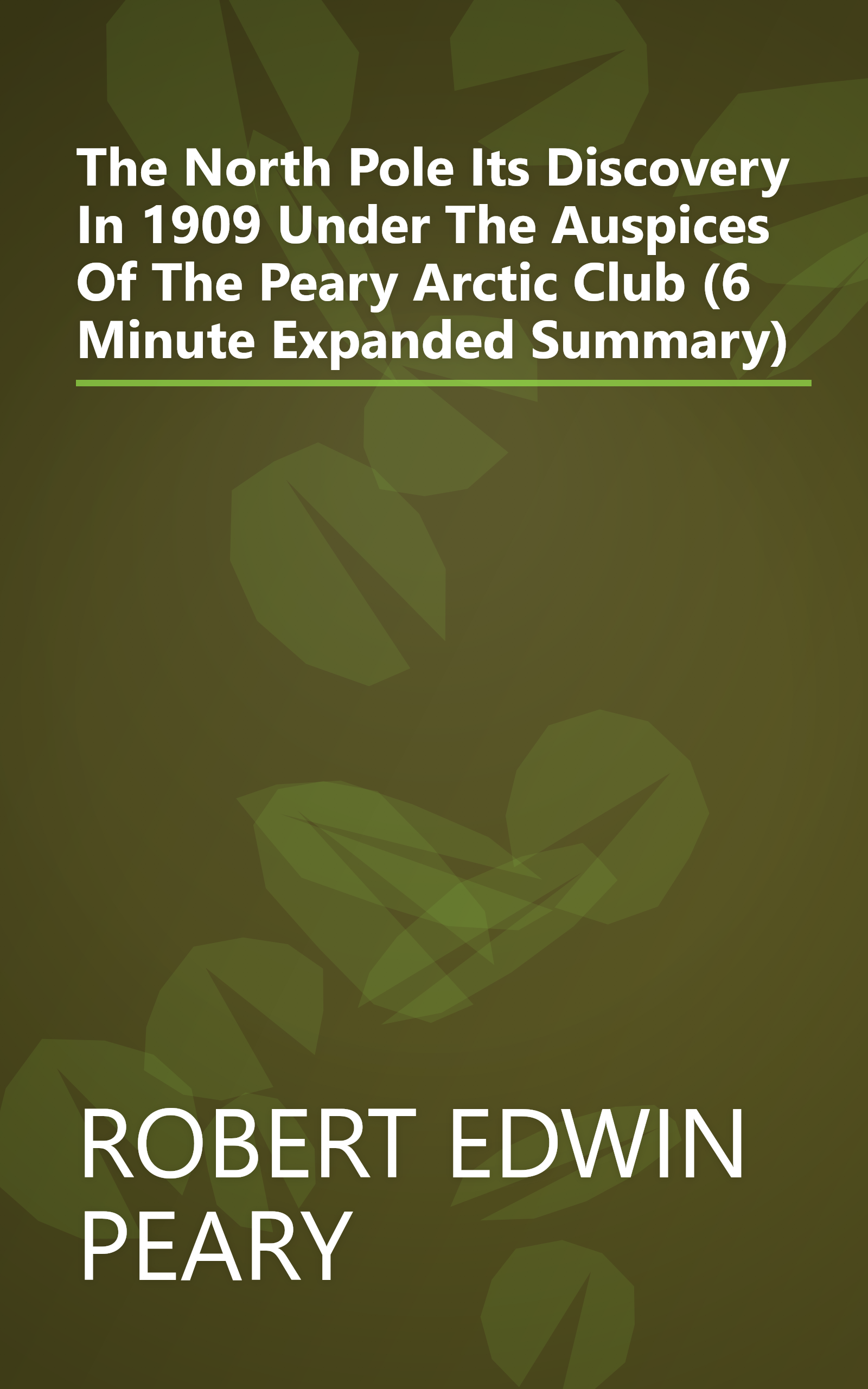 The North Pole  Its Discovery In 1909 Under The Auspices Of The Peary Arctic Club (6 Minute   Expanded Summary) book cover