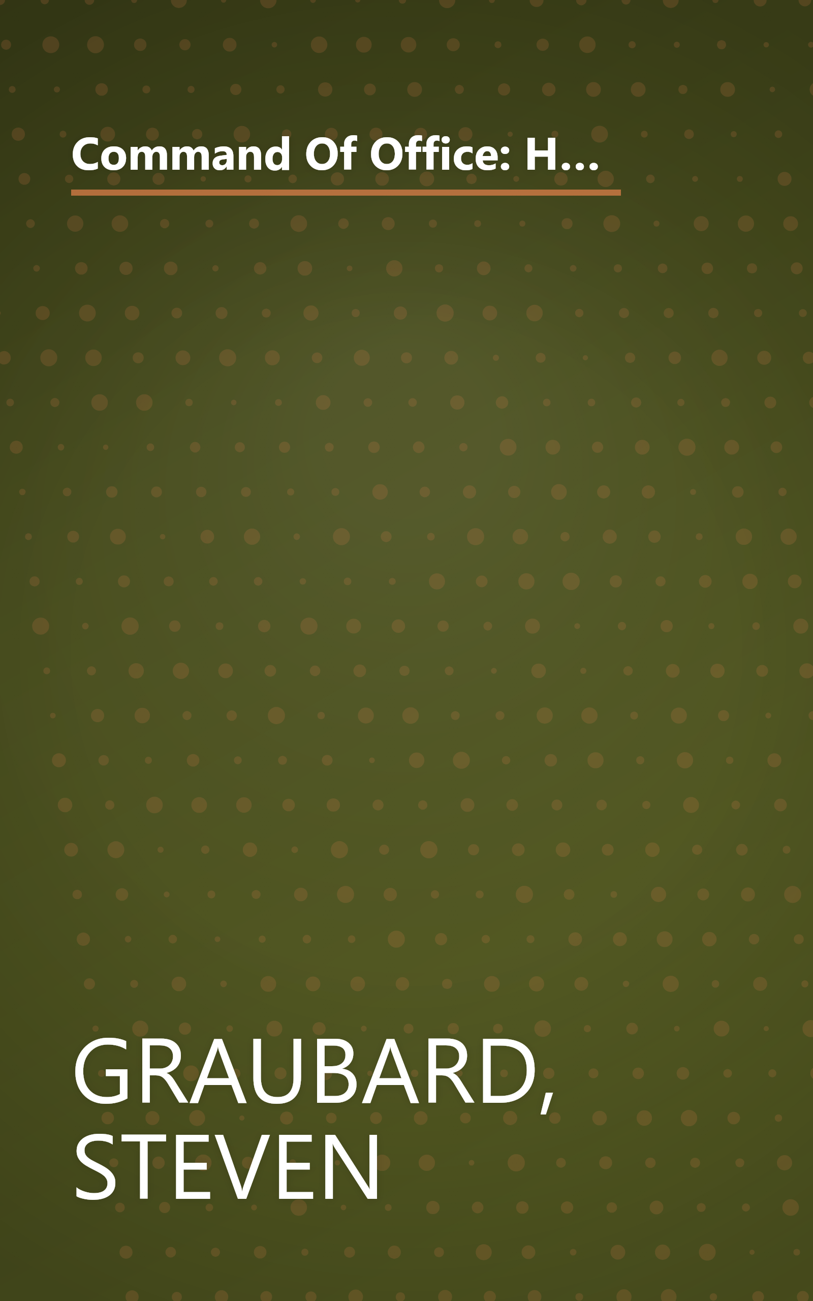 Command Of Office: How War, Secrecy and Deception Transformed the Presidency, from Theodore Roosevelt to George W. Bush book cover