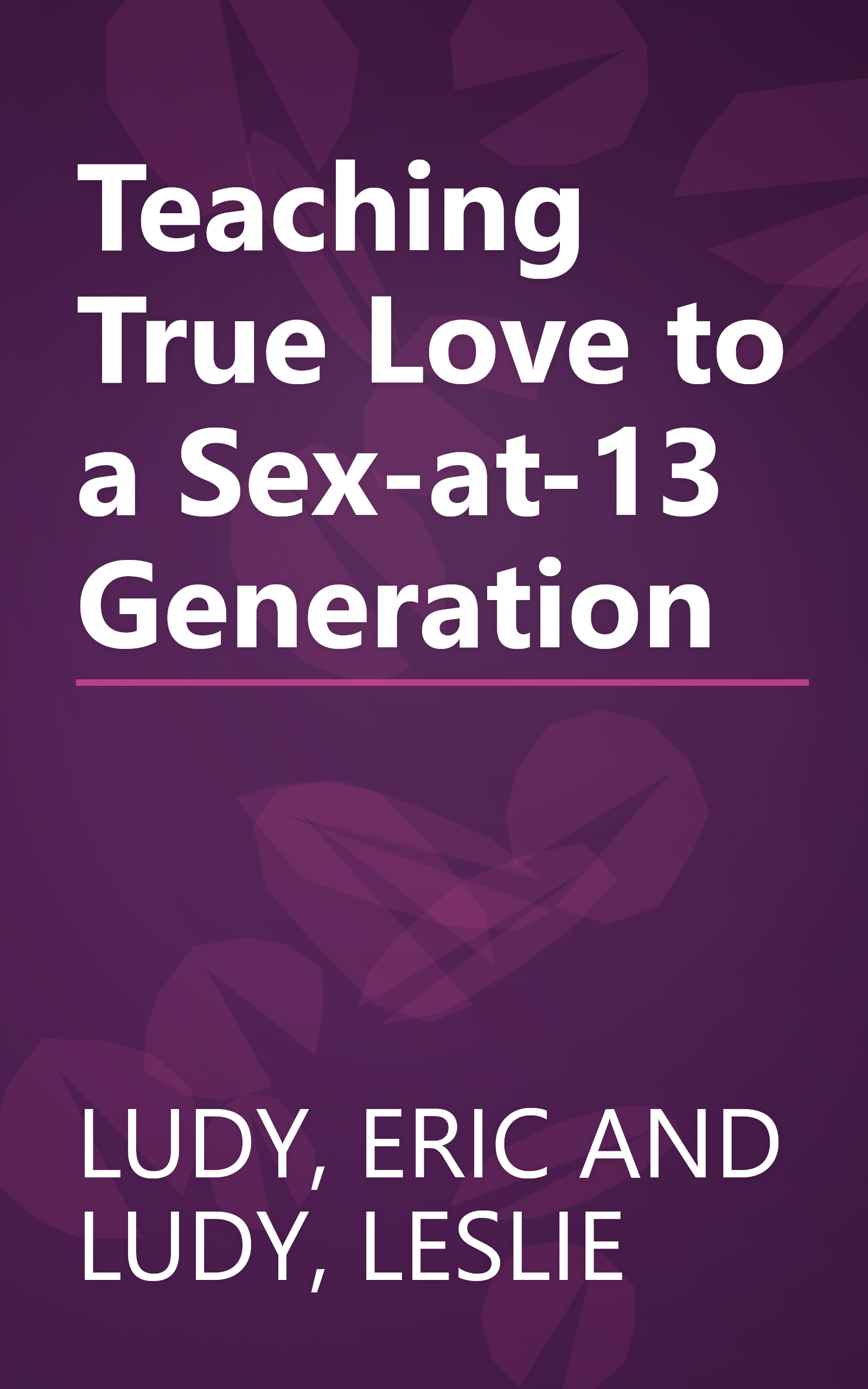 Teaching True Love to a Sex-at-13 Generation book cover