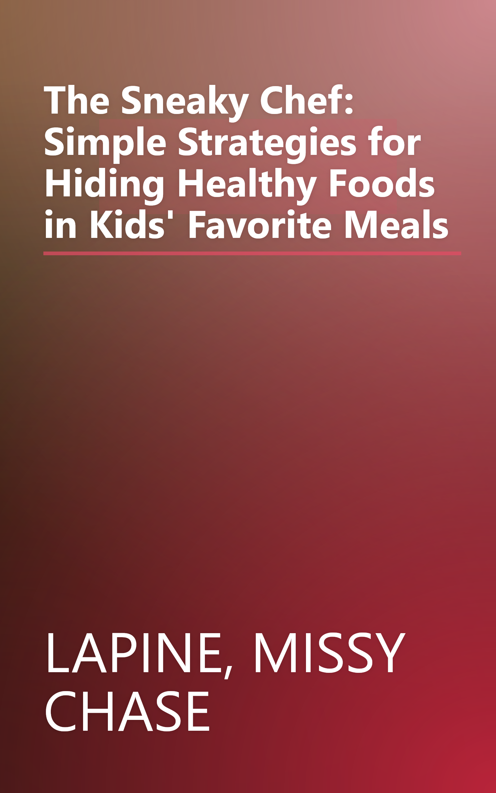 The Sneaky Chef: Simple Strategies for Hiding Healthy Foods in Kids' Favorite Meals book cover