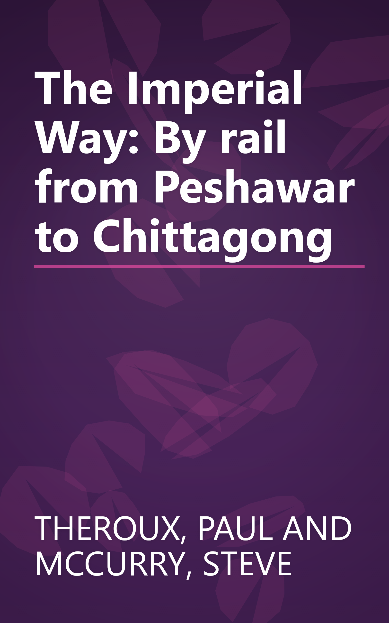 The Imperial Way: By rail from Peshawar to Chittagong book cover