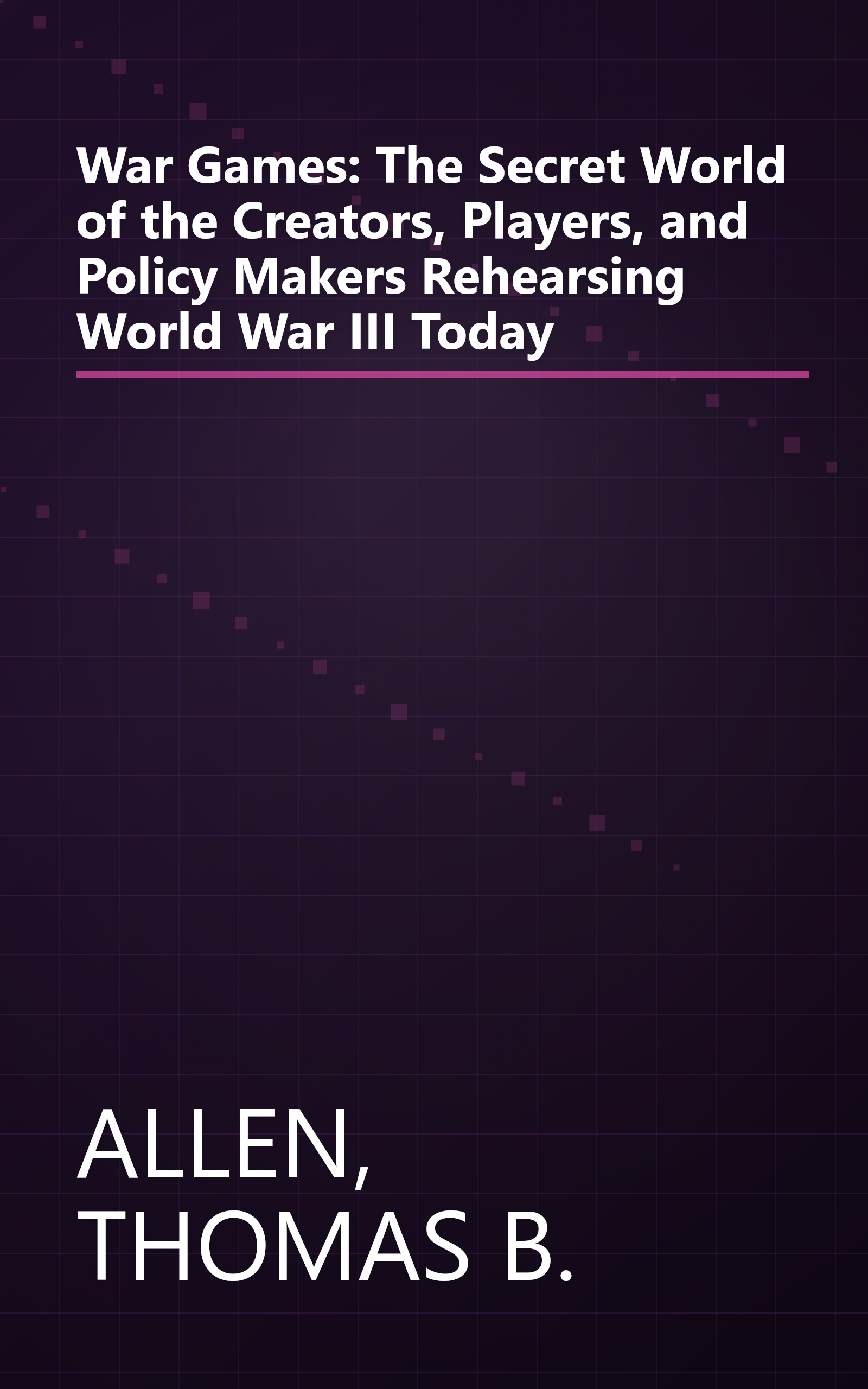 War Games: The Secret World of the Creators, Players, and Policy Makers Rehearsing World War III Today book cover