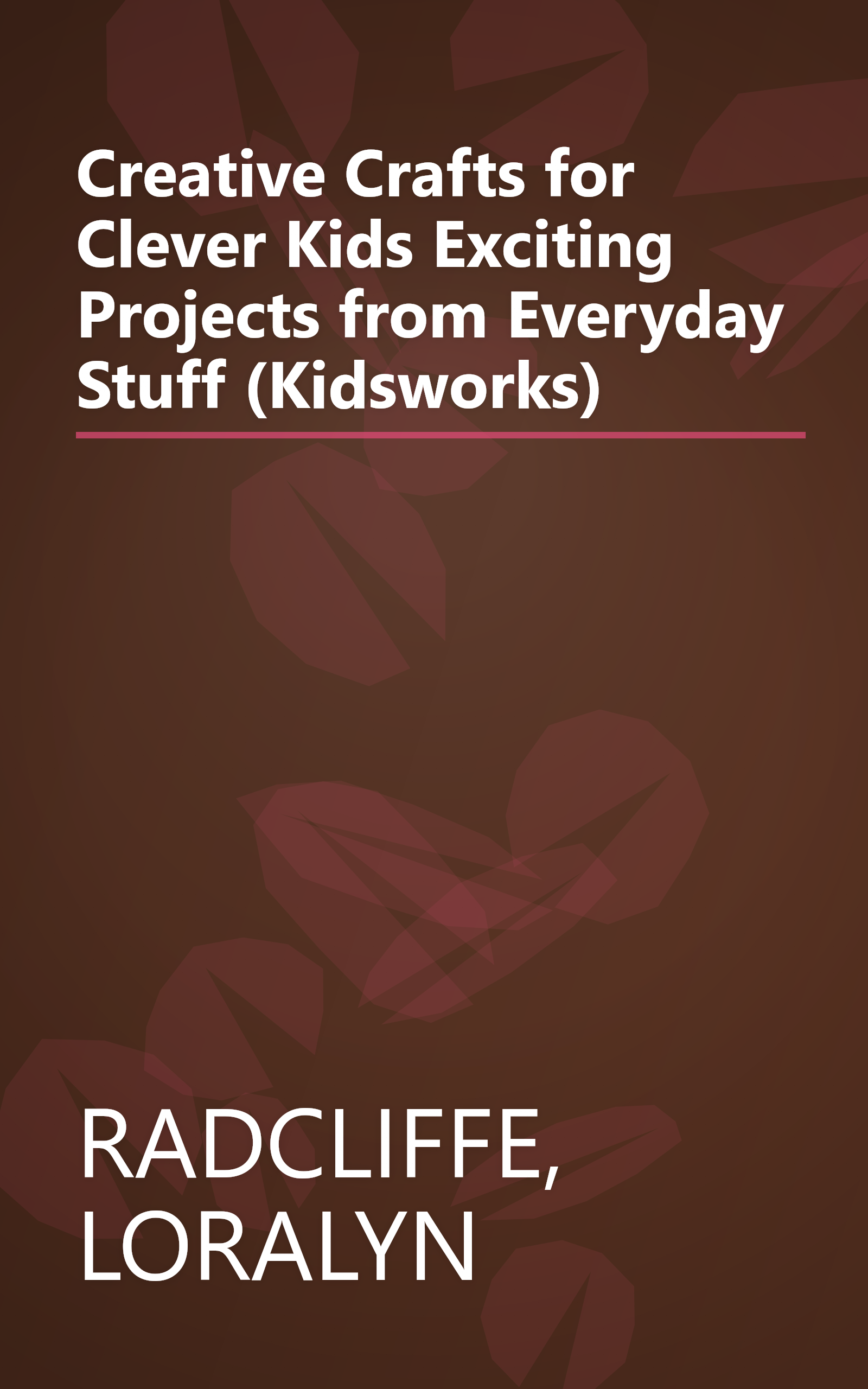 Creative Crafts for Clever Kids Exciting Projects from Everyday Stuff (Kidsworks) book cover