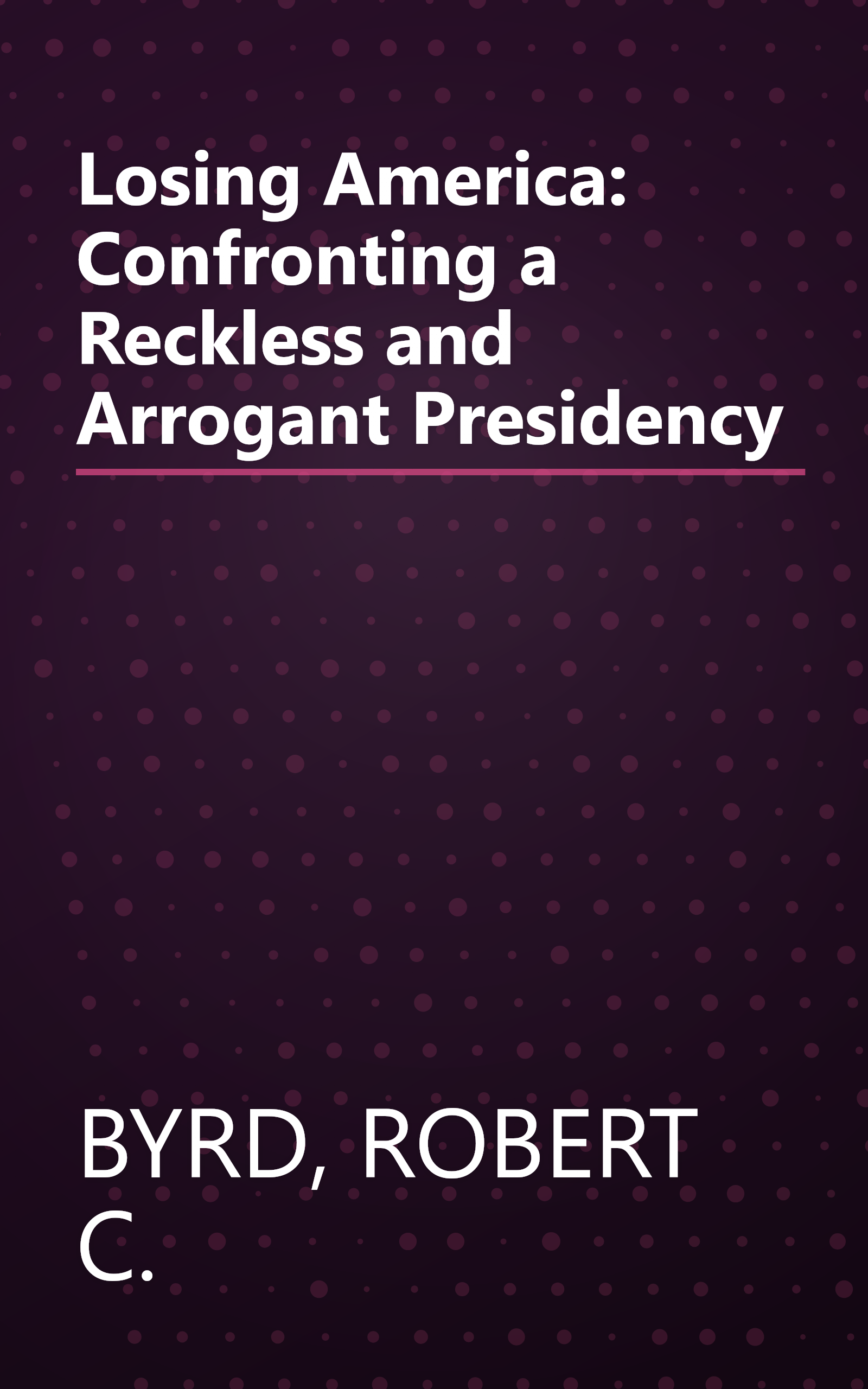 Losing America: Confronting a Reckless and Arrogant Presidency book cover