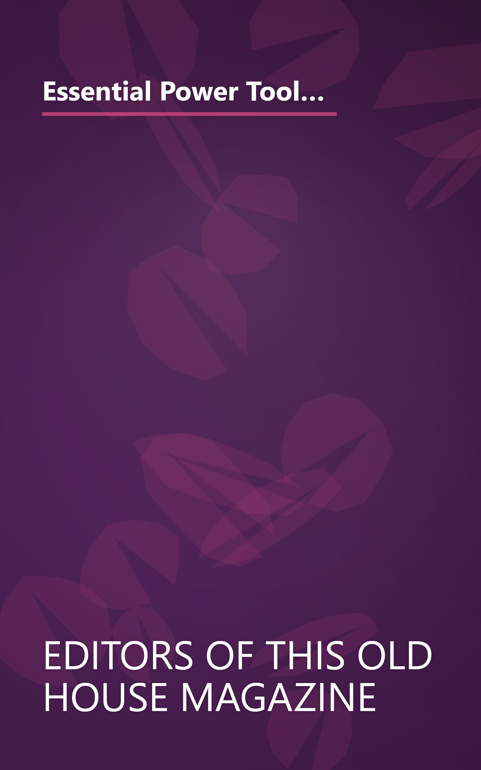 Essential Power Tools: 19 Essential Tools to Renovate and Repair Your Home (Essential (This Old House Books)) book cover