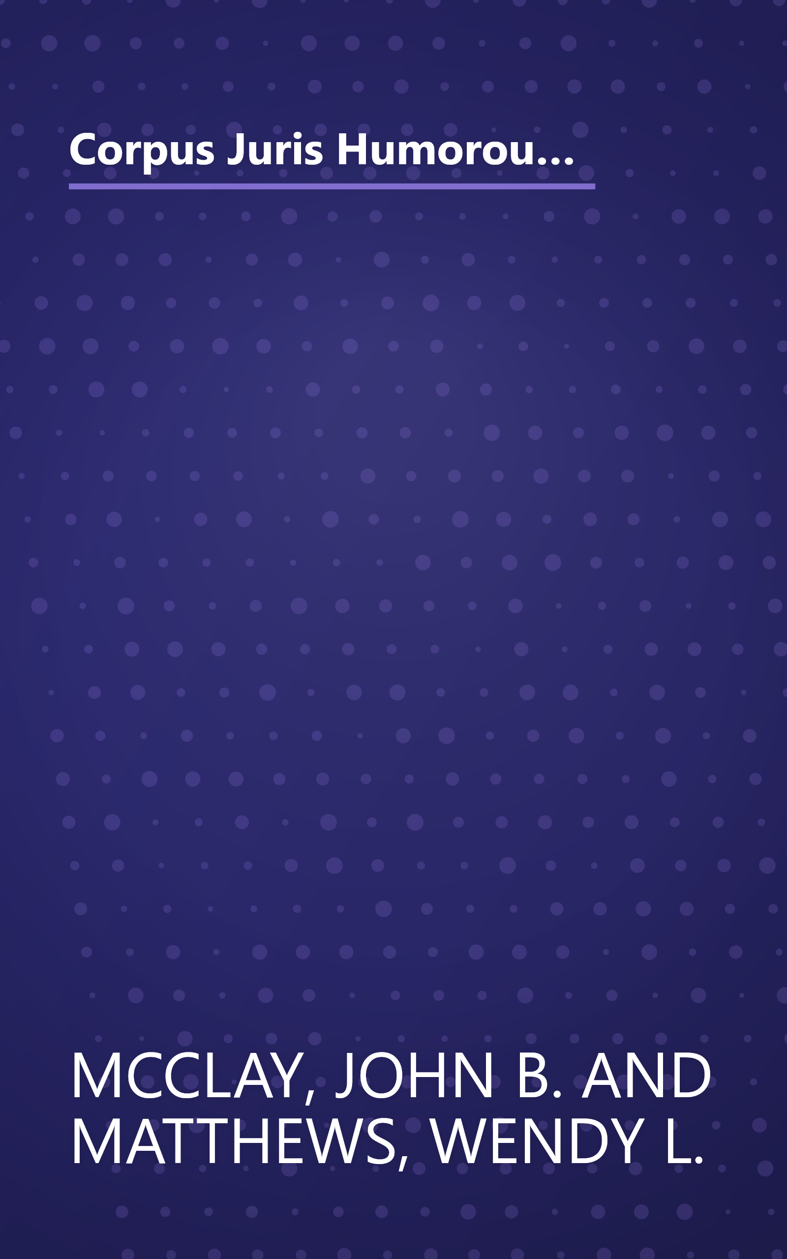 Corpus Juris Humorous: In Brief: A Compilation of Outrageous, Unusual, Infamous and Witty Judicial Opinions from 1256 A.D. to the Present book cover