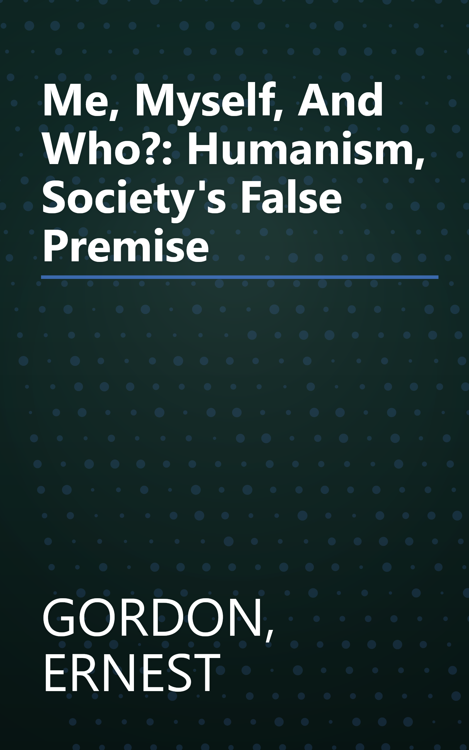 Me, Myself, And Who?: Humanism, Society's False Premise book cover