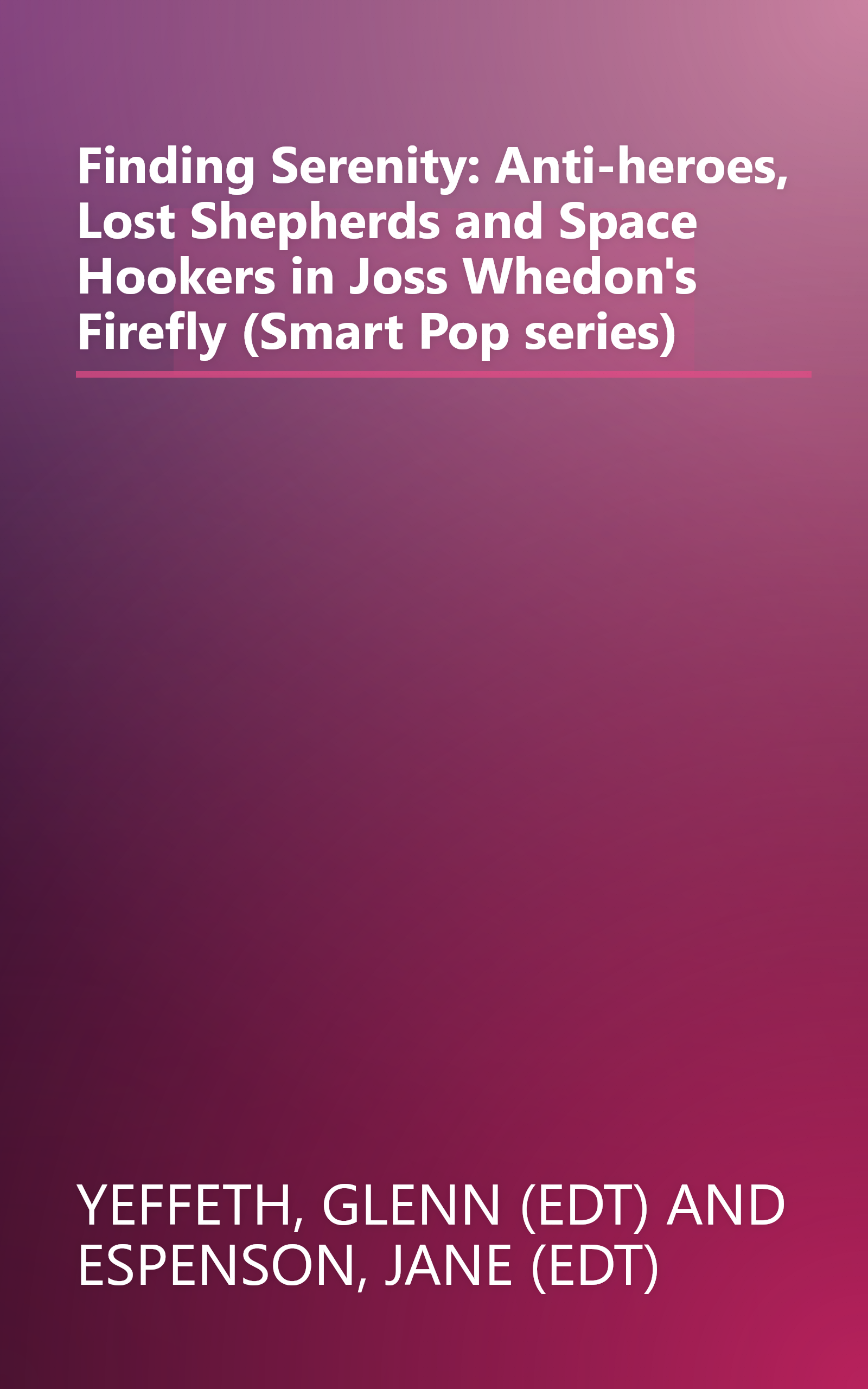 Finding Serenity: Anti-heroes, Lost Shepherds and Space Hookers in Joss Whedon's Firefly (Smart Pop series) book cover