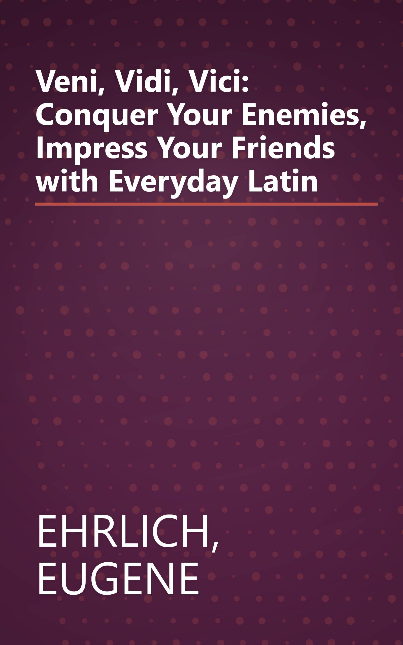 Veni, Vidi, Vici: Conquer Your Enemies, Impress Your Friends with Everyday Latin book cover
