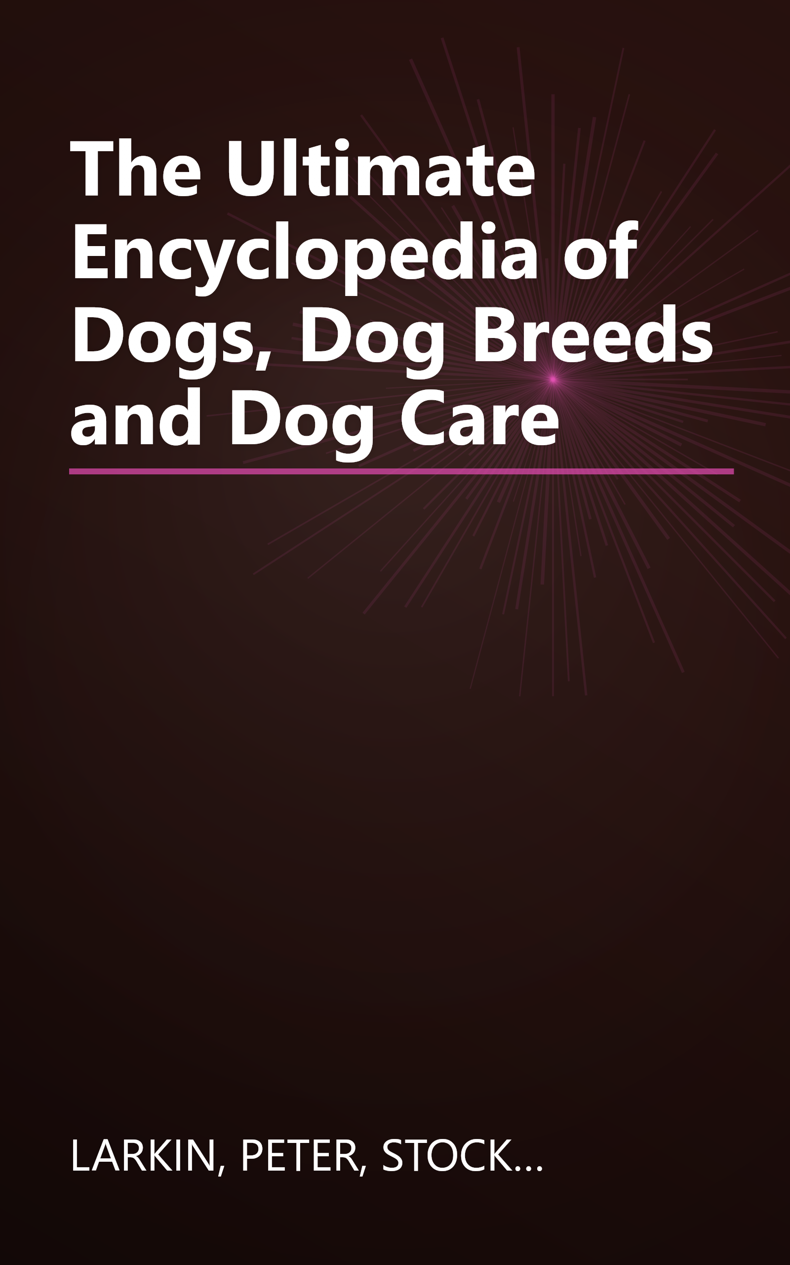 The Ultimate Encyclopedia of Dogs, Dog Breeds and Dog Care book cover