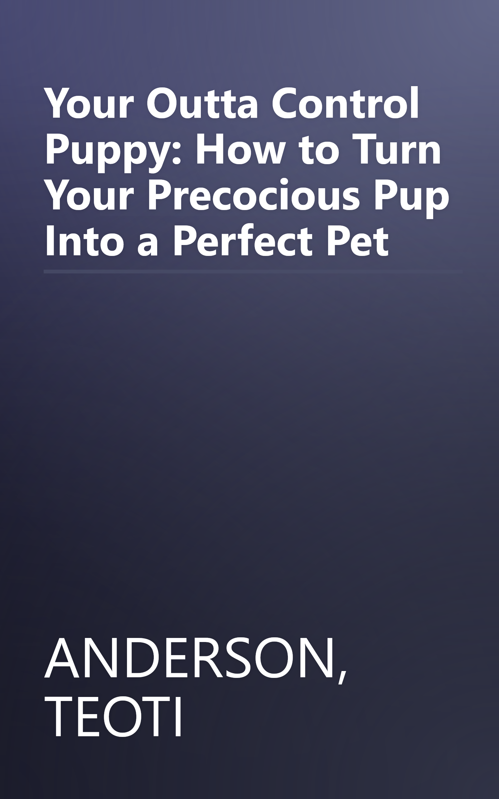 Your Outta Control Puppy: How to Turn Your Precocious Pup Into a Perfect Pet book cover