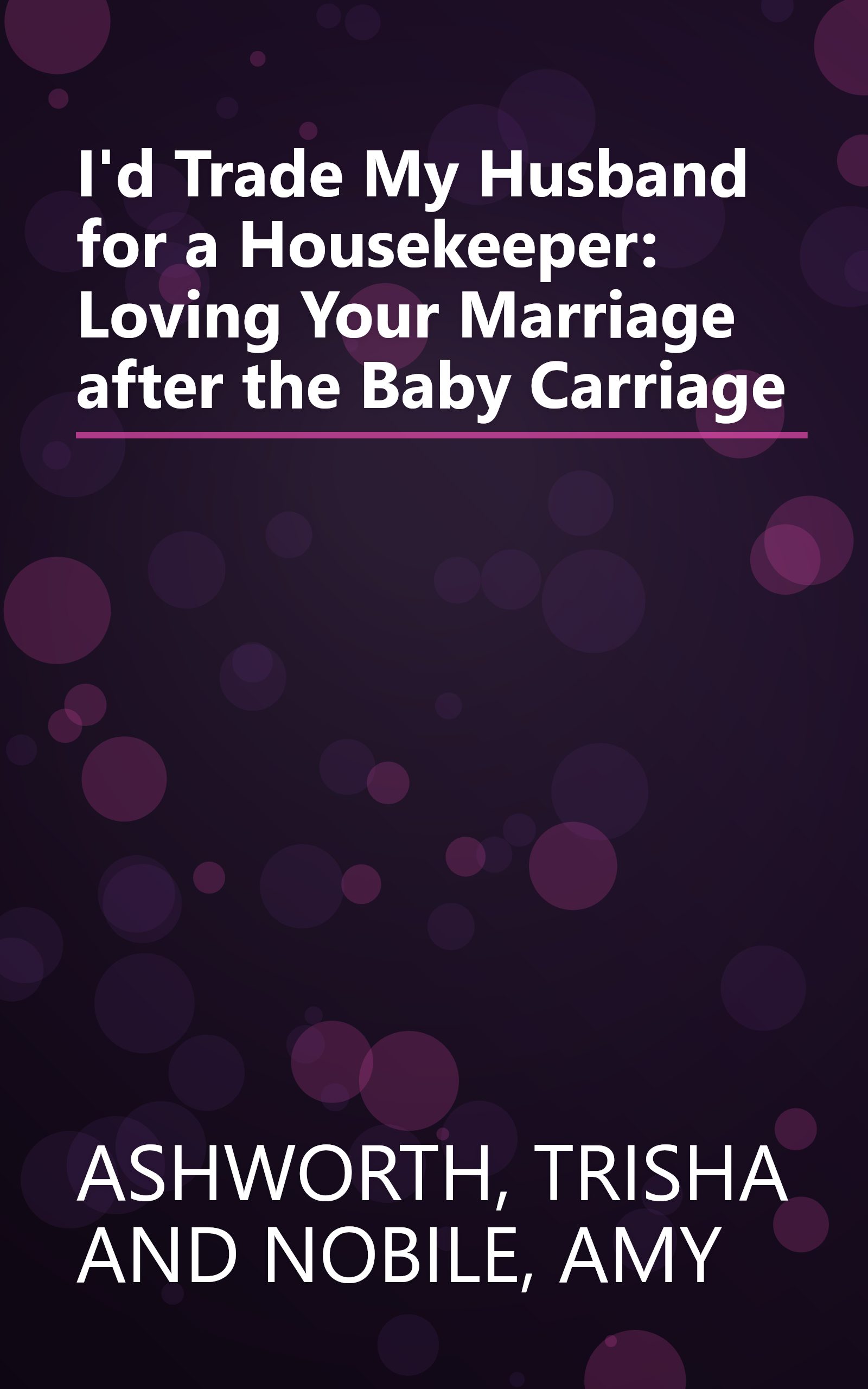 I'd Trade My Husband for a Housekeeper: Loving Your Marriage after the Baby Carriage book cover