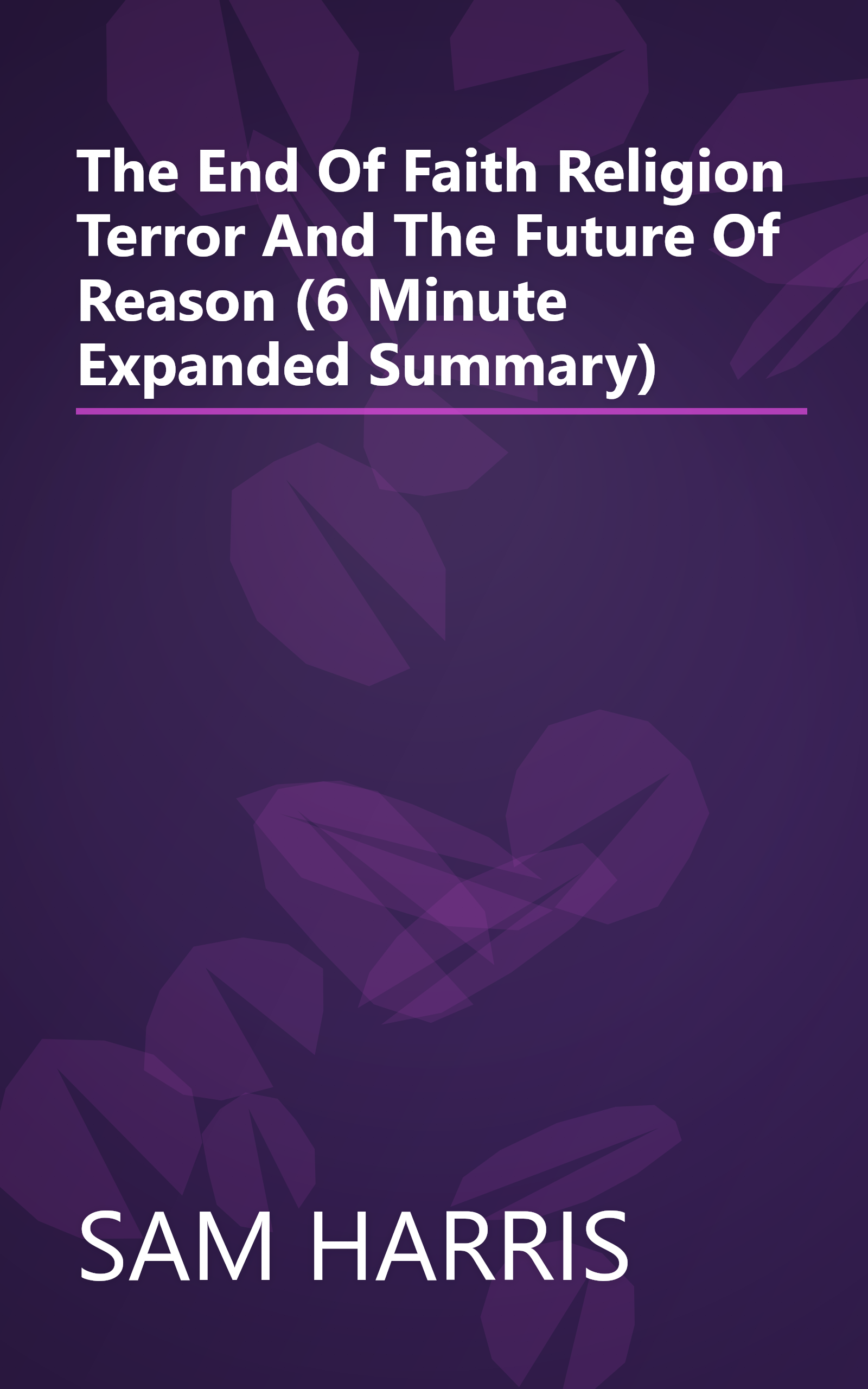 The End Of Faith  Religion  Terror  And The Future Of Reason (6 Minute   Expanded Summary) book cover