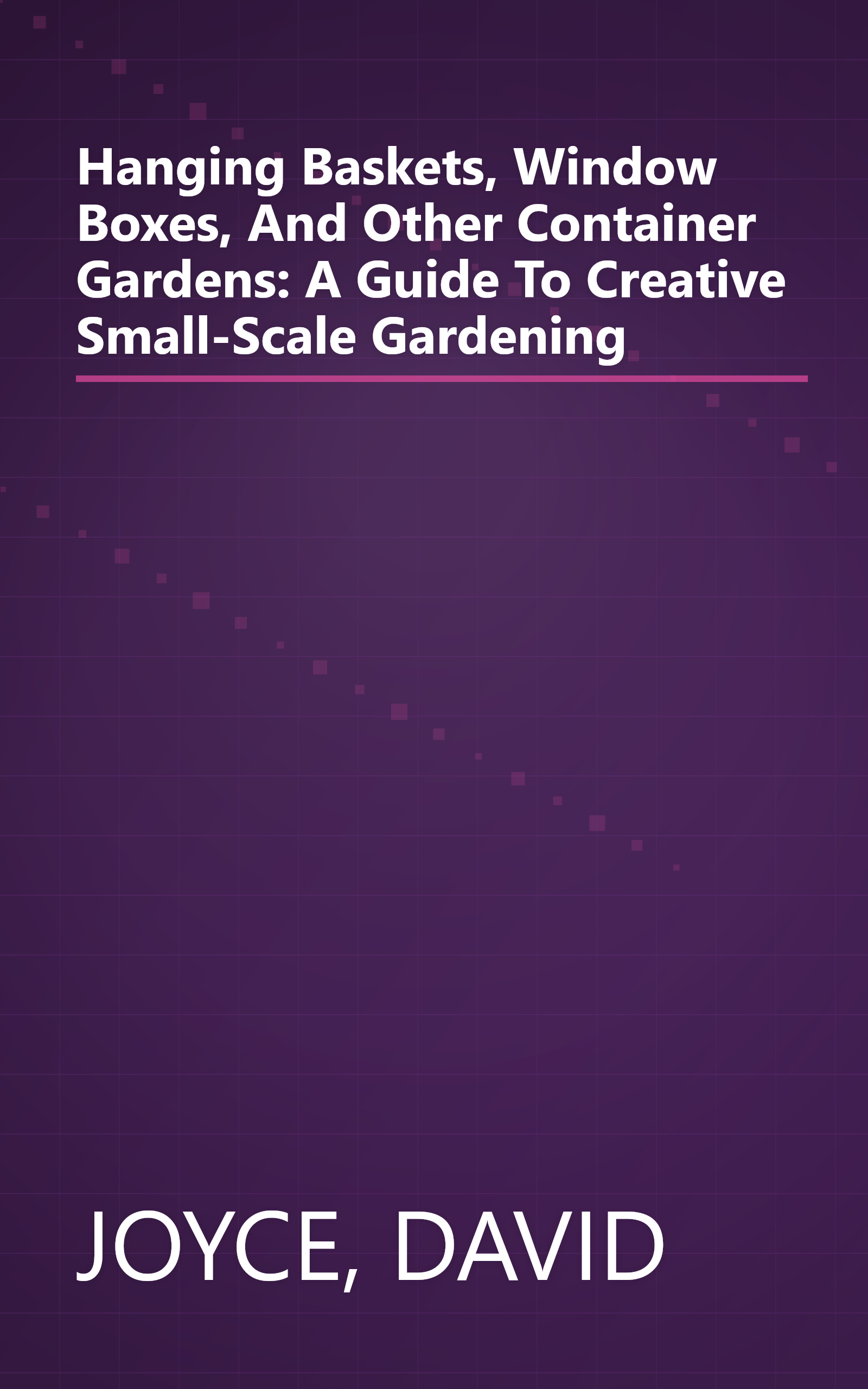 Hanging Baskets, Window Boxes, And Other Container Gardens: A Guide To Creative Small-Scale Gardening book cover