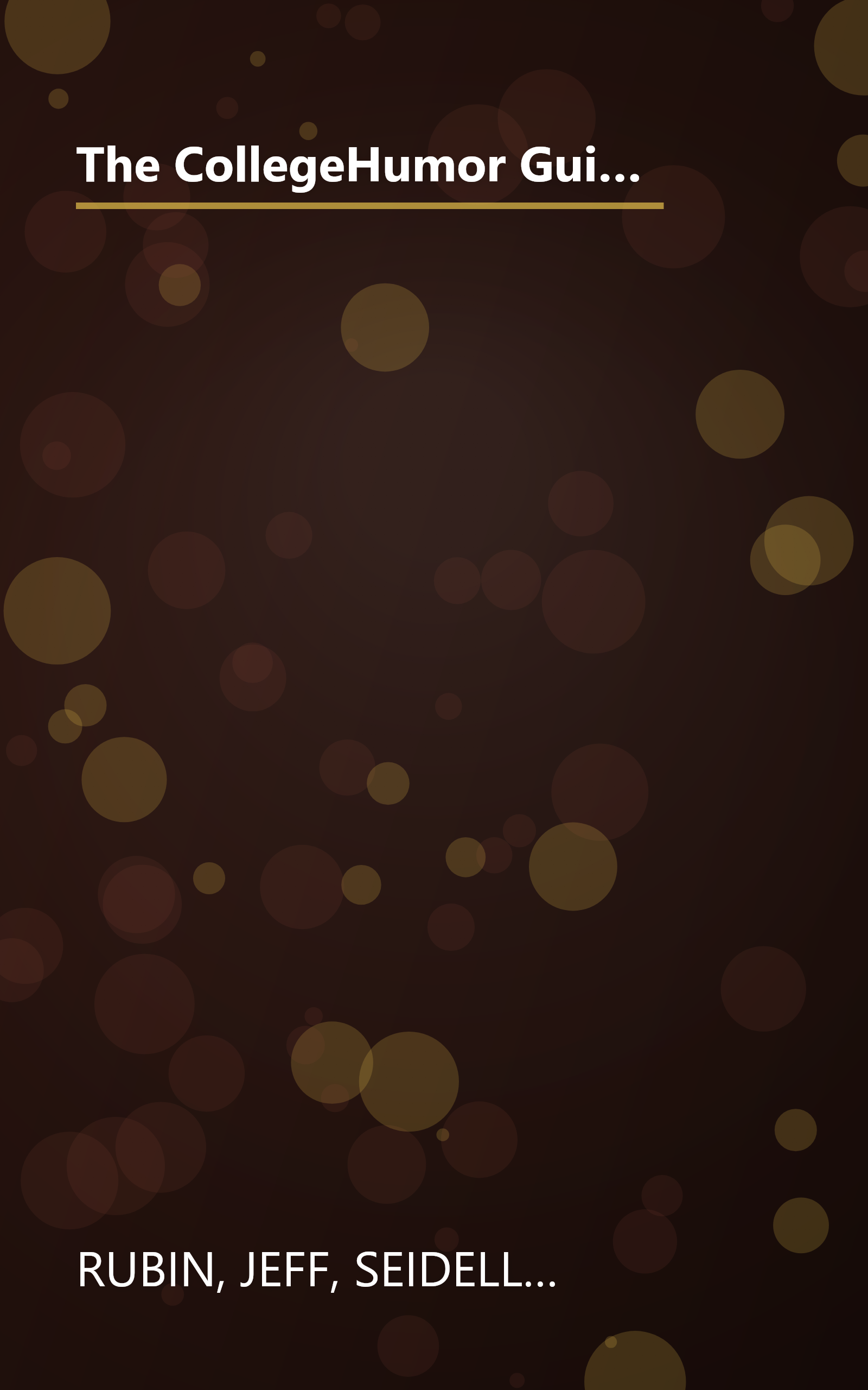 The CollegeHumor Guide To College: Selling Kidneys for Beer Money, Sleeping with Your Professors, Majoring in Commu nications, and Other Really Good Ideas book cover