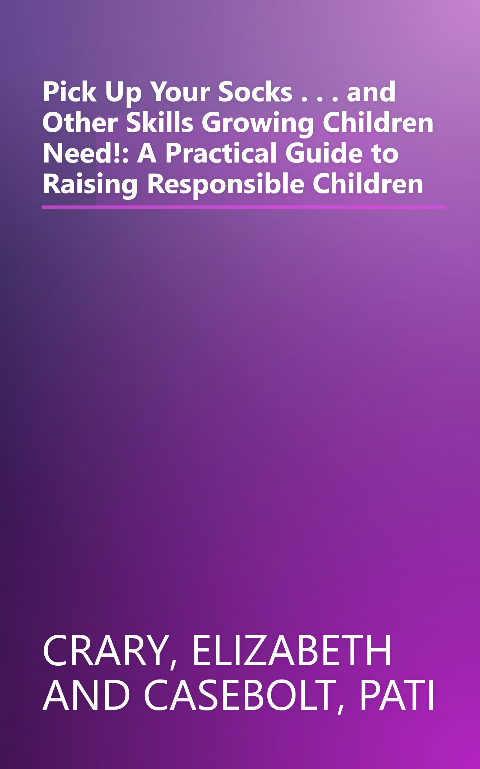 Pick Up Your Socks . . . and Other Skills Growing Children Need!: A Practical Guide to Raising Responsible Children book cover