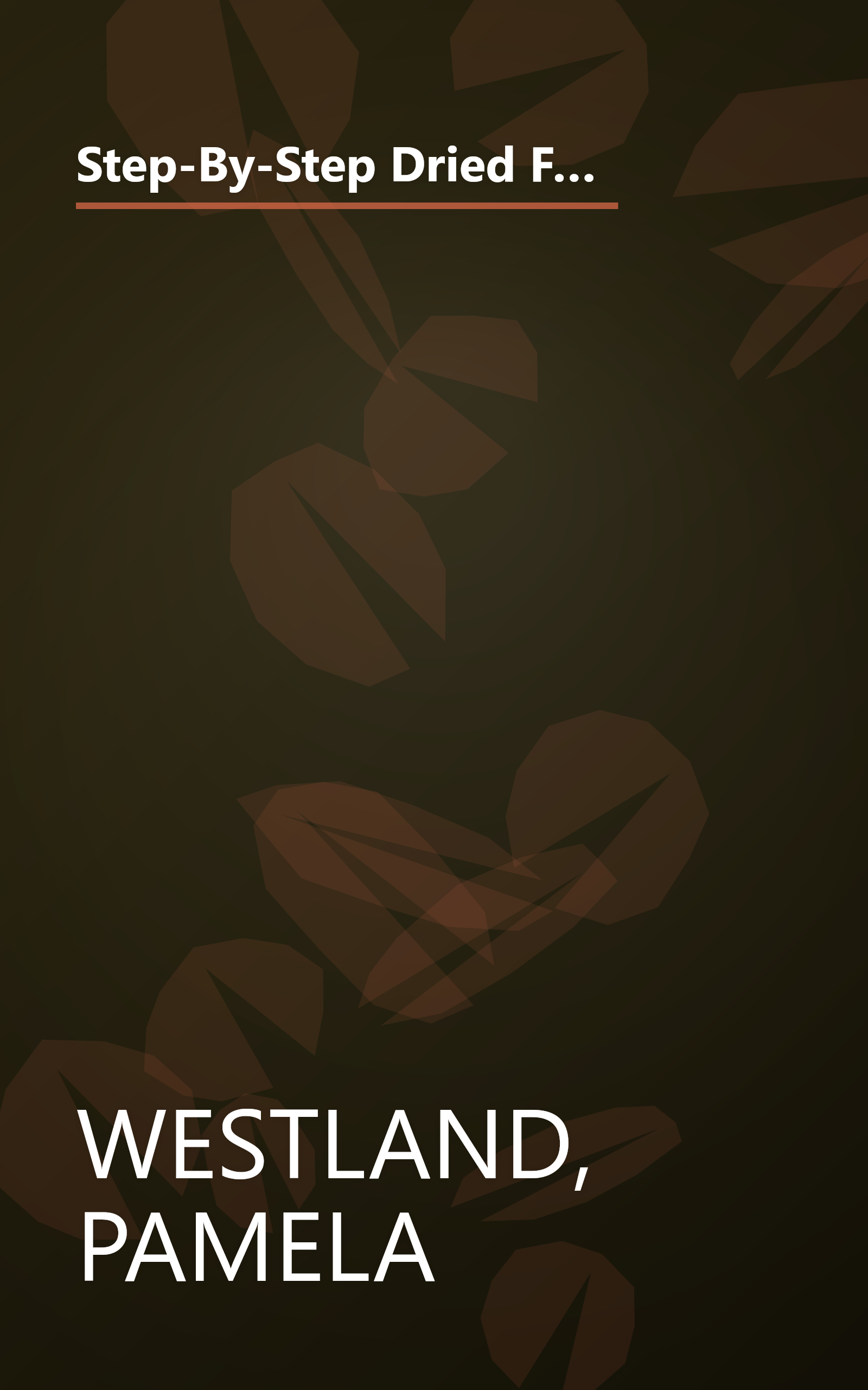 Step-By-Step Dried Flowers: Over 30 Projects for Garlands, Swags, Wreaths and Festive Arrangements Using Dried or Pressed Flowers and Foliage book cover