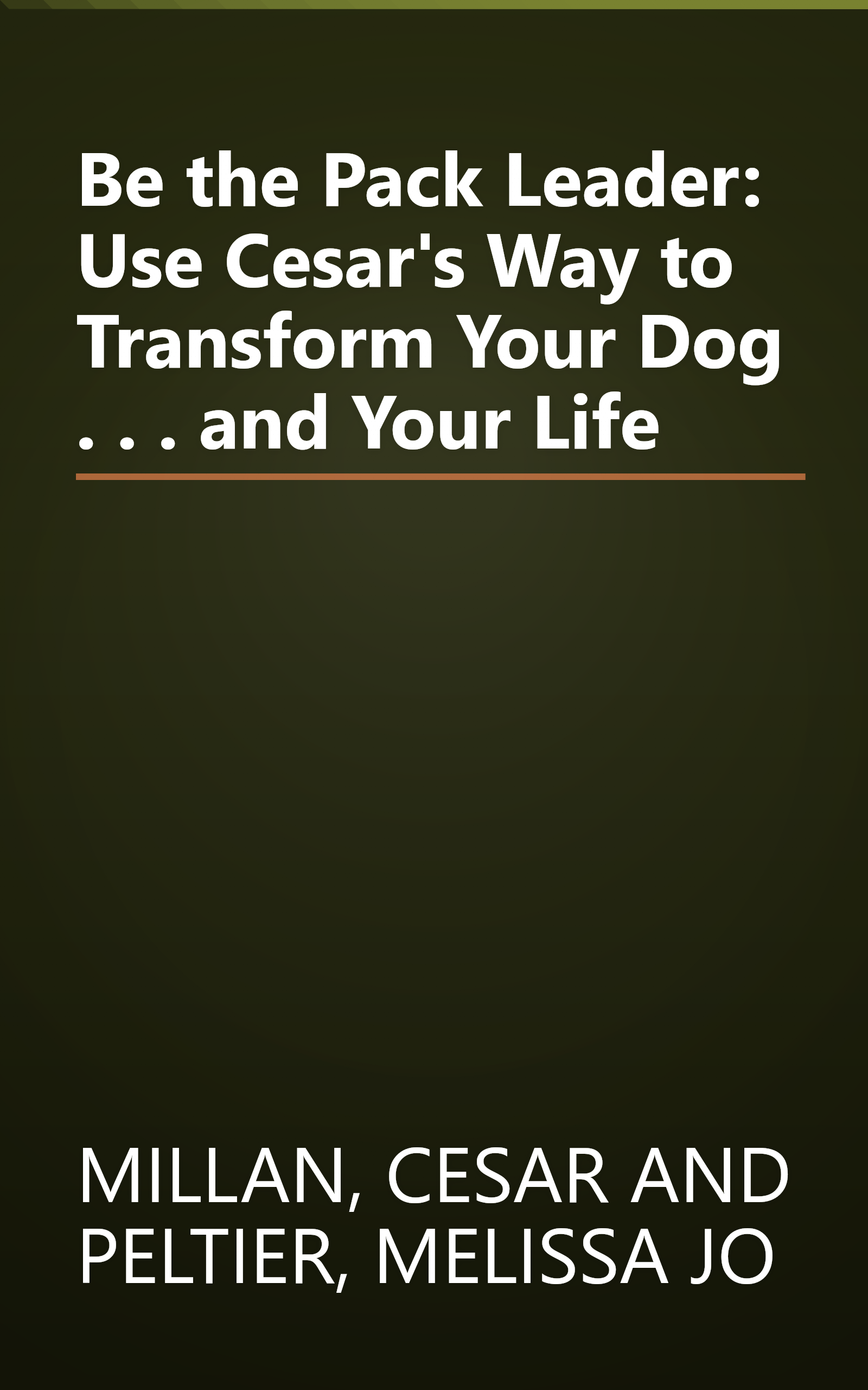 Be the Pack Leader: Use Cesar's Way to Transform Your Dog . . . and Your Life book cover