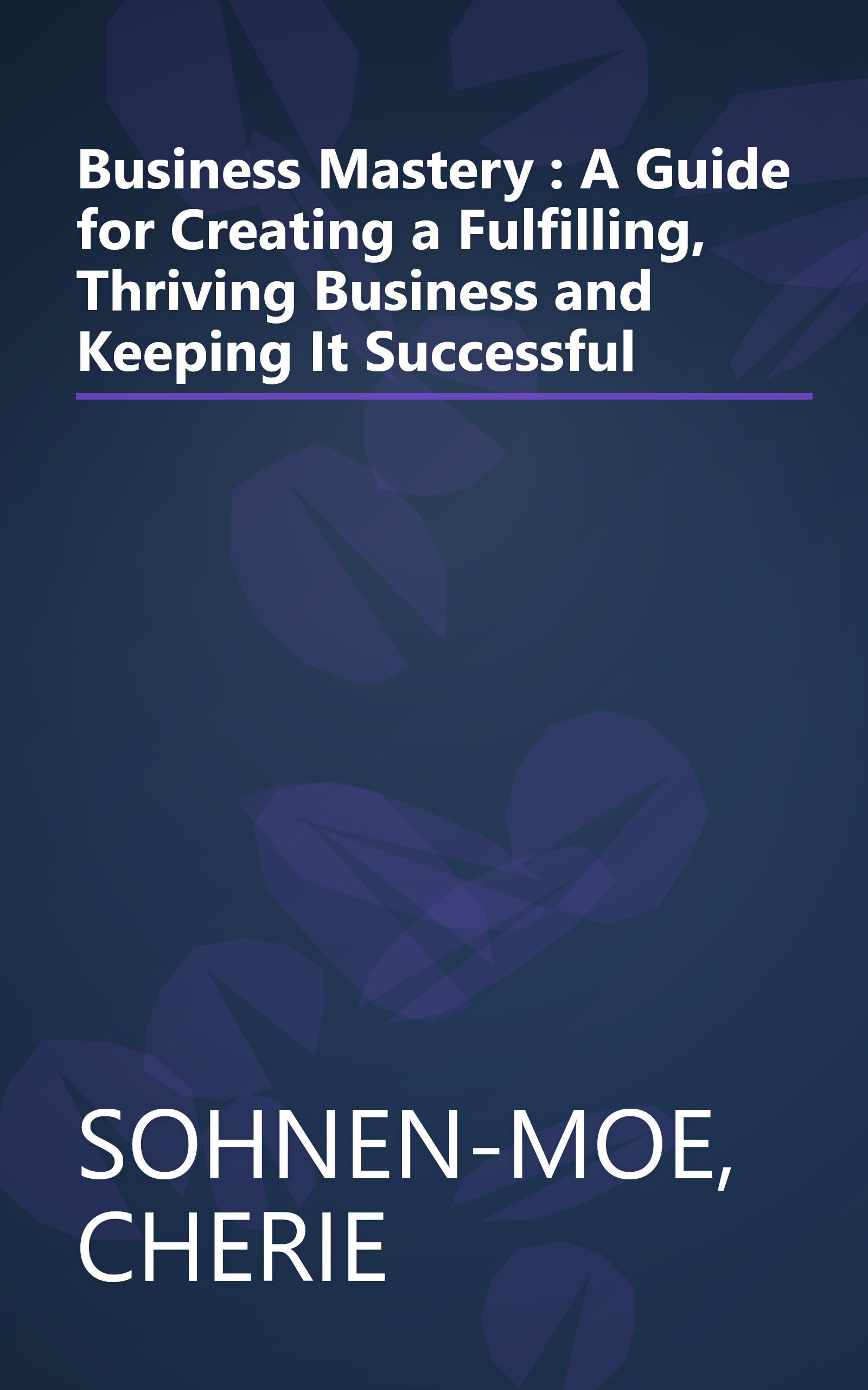 Business Mastery : A Guide for Creating a Fulfilling, Thriving Business and Keeping It Successful book cover