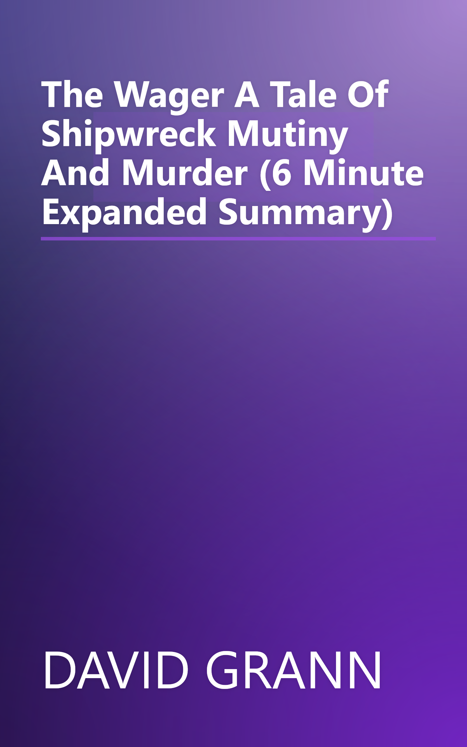 The Wager  A Tale Of Shipwreck  Mutiny And Murder (6 Minute   Expanded Summary) book cover