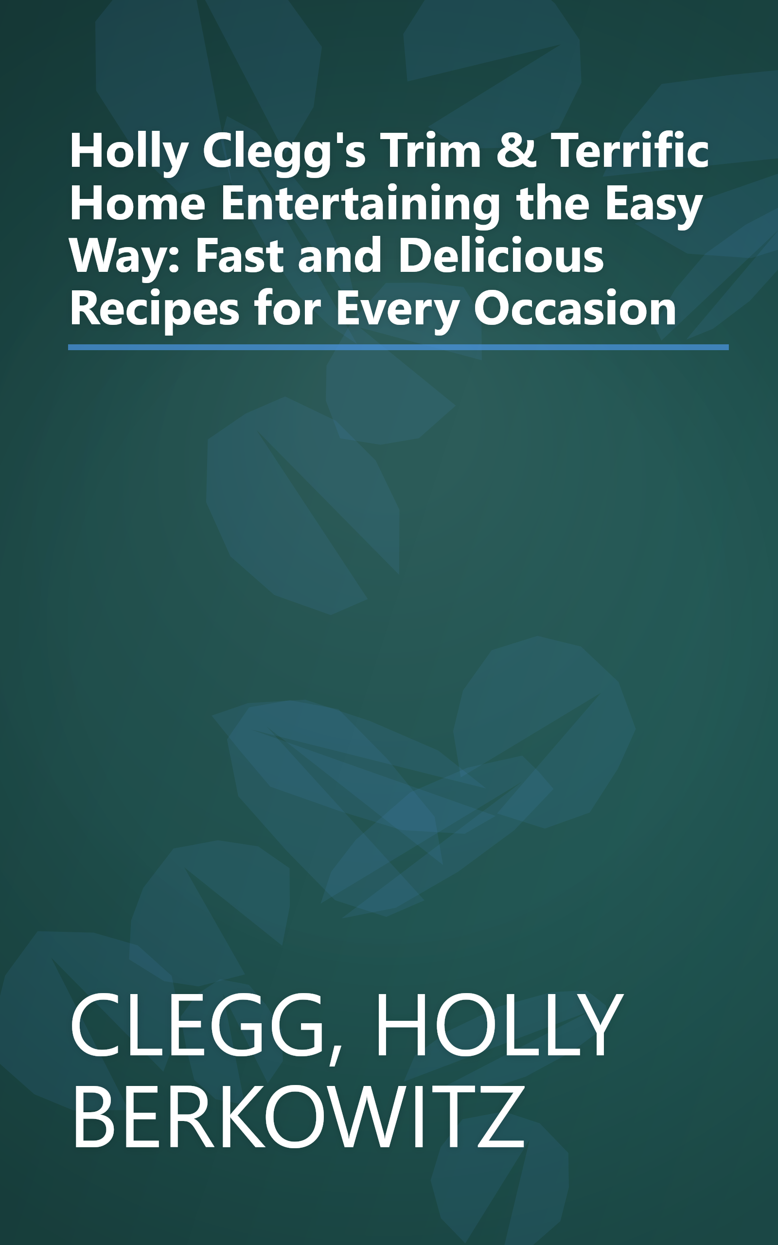 Holly Clegg's Trim & Terrific Home Entertaining the Easy Way: Fast and Delicious Recipes for Every Occasion book cover