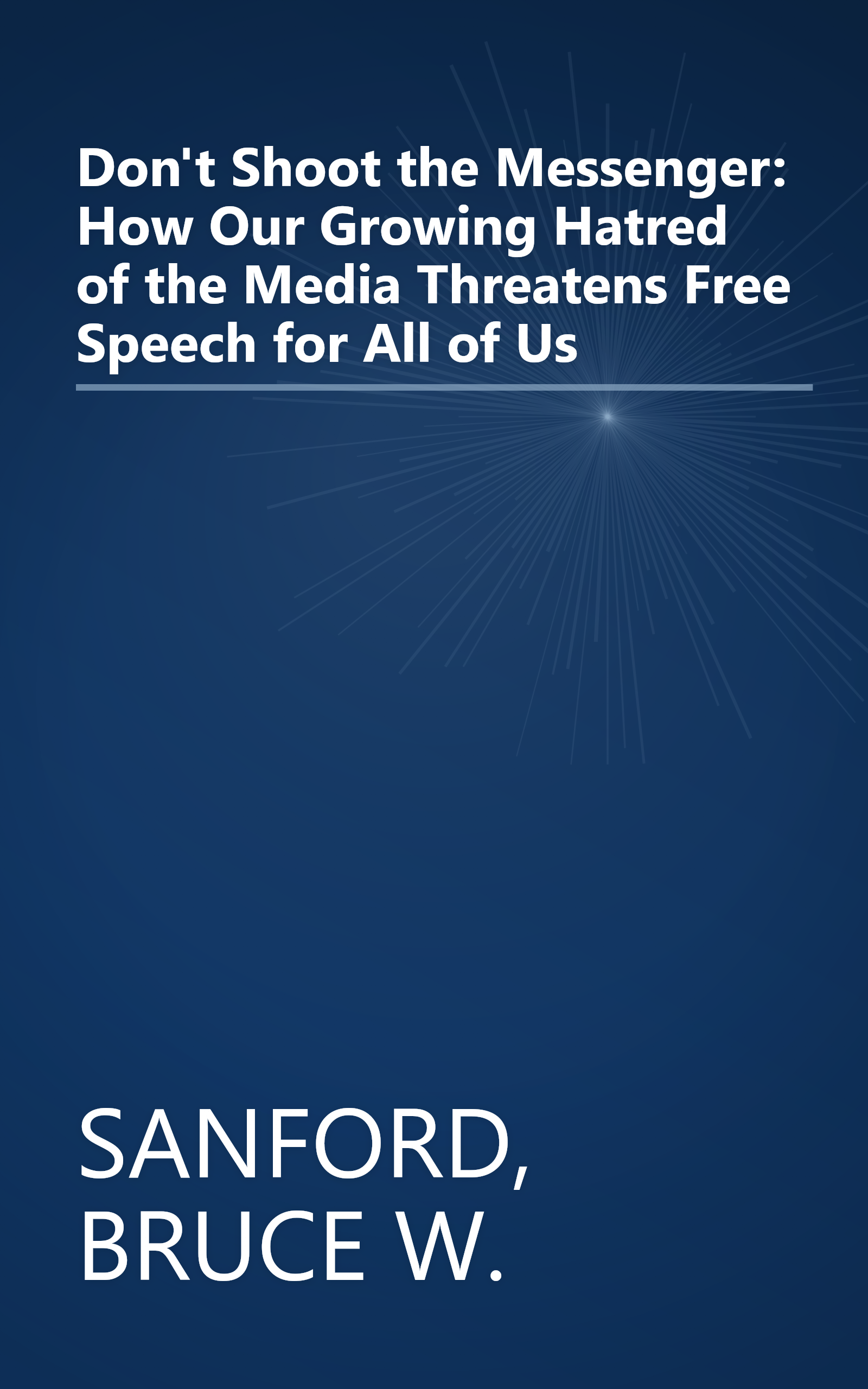 Don't Shoot the Messenger: How Our Growing Hatred of the Media Threatens Free Speech for All of Us book cover