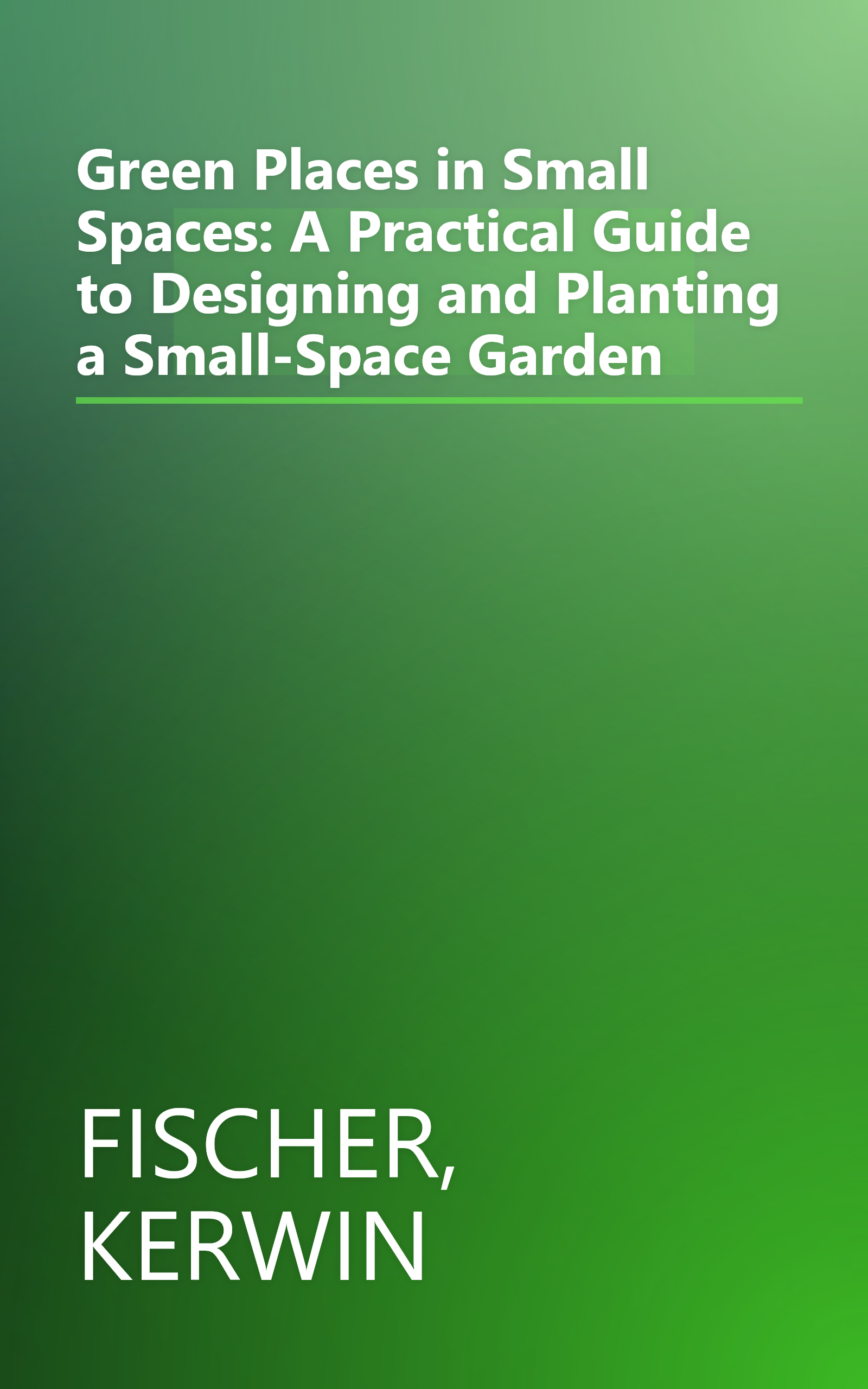 Green Places in Small Spaces: A Practical Guide to Designing and Planting a Small-Space Garden book cover